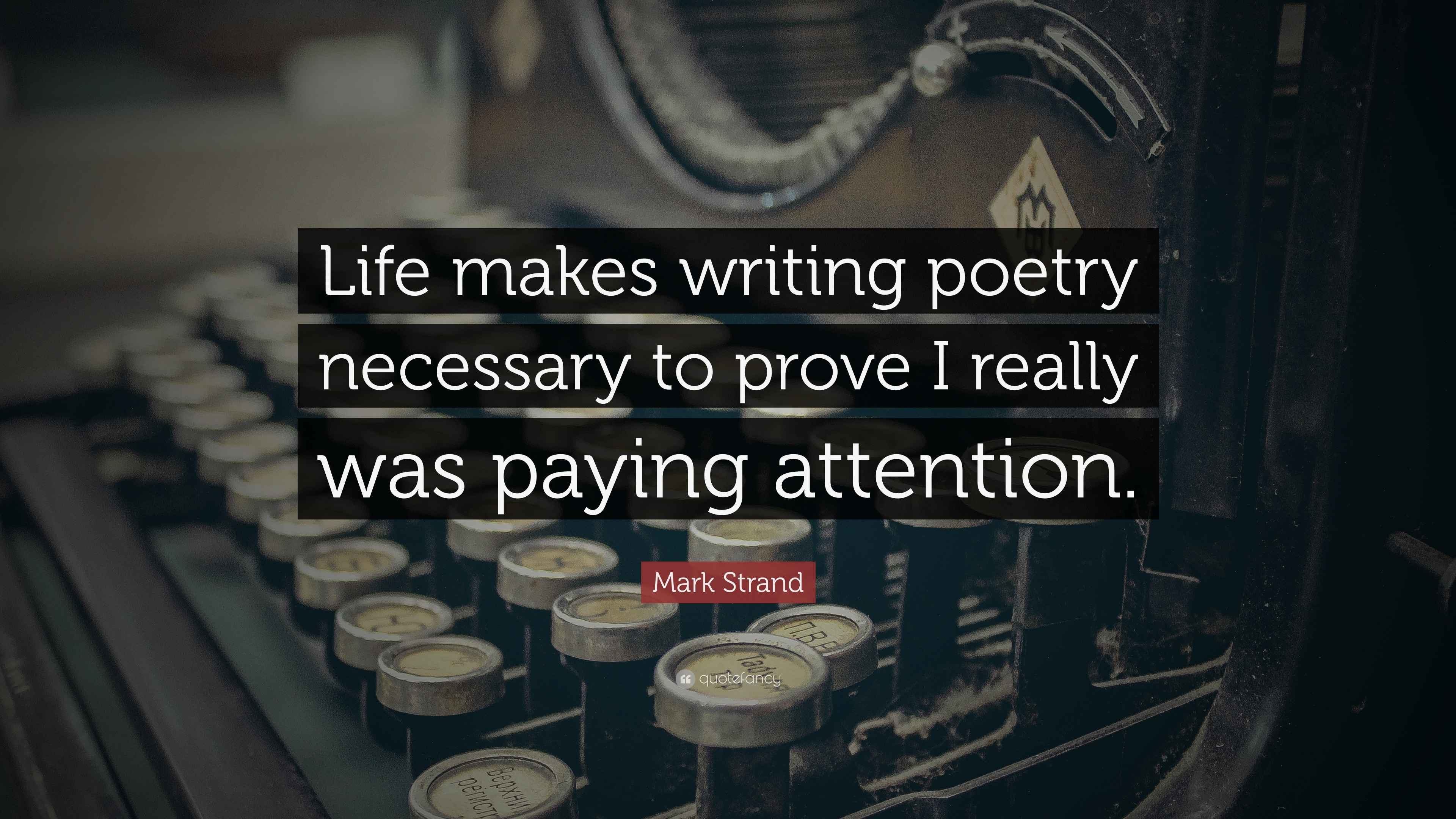 Mark Strand Quote: “Life makes writing poetry necessary to prove I ...