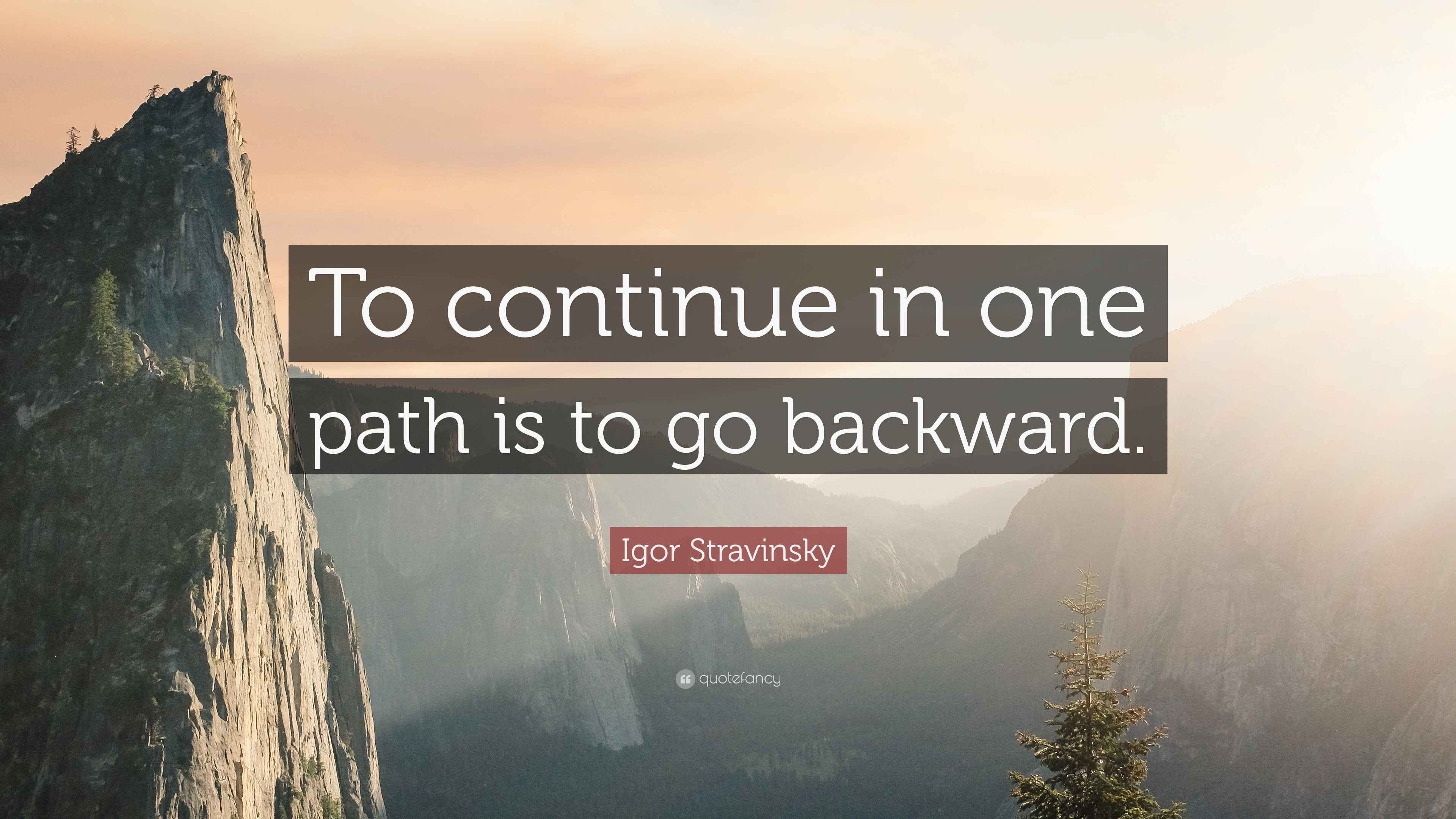 Igor Stravinsky Quote: “To continue in one path is to go backward.”