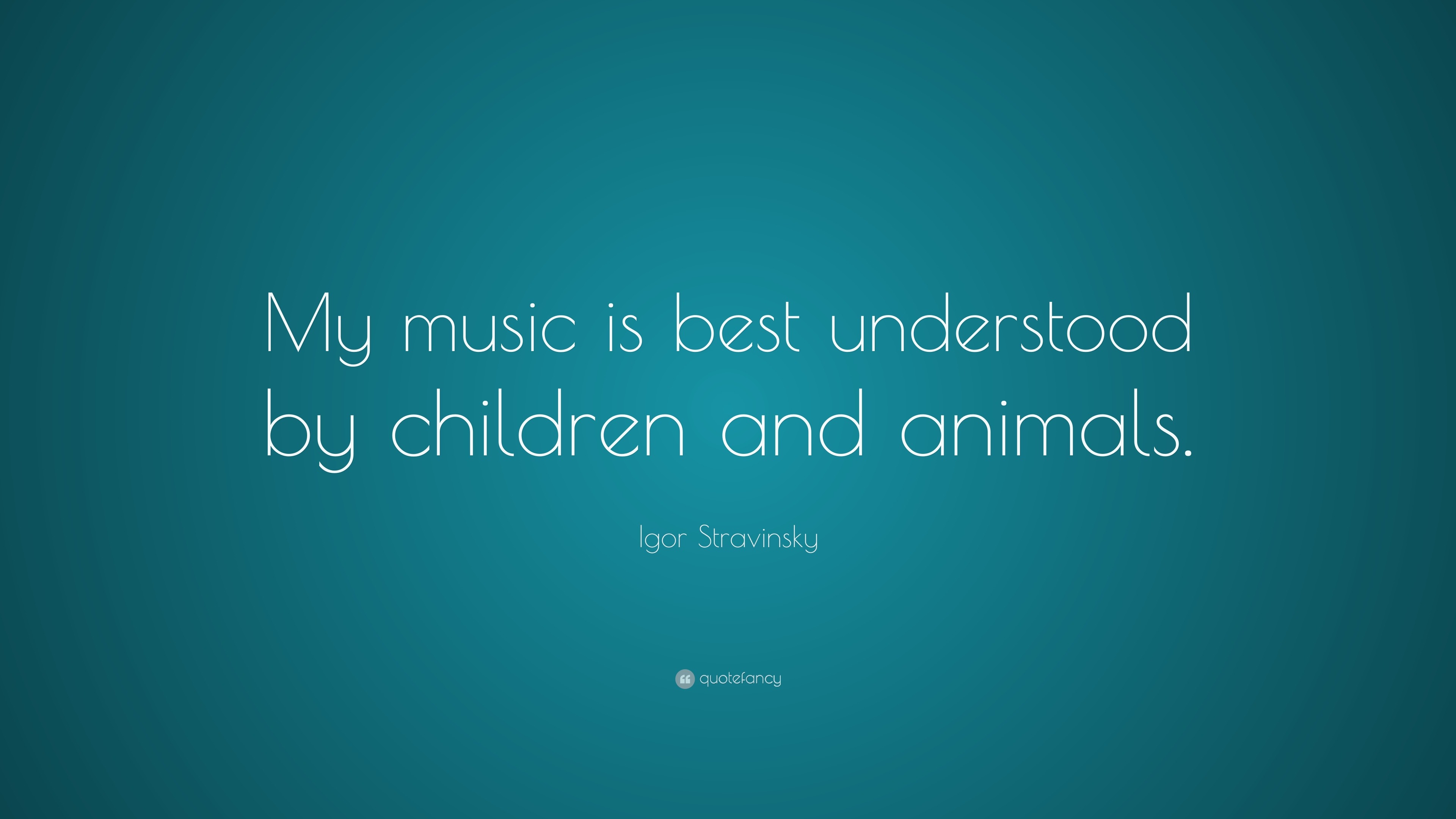 Igor Stravinsky Quote: “My music is best understood by children and ...
