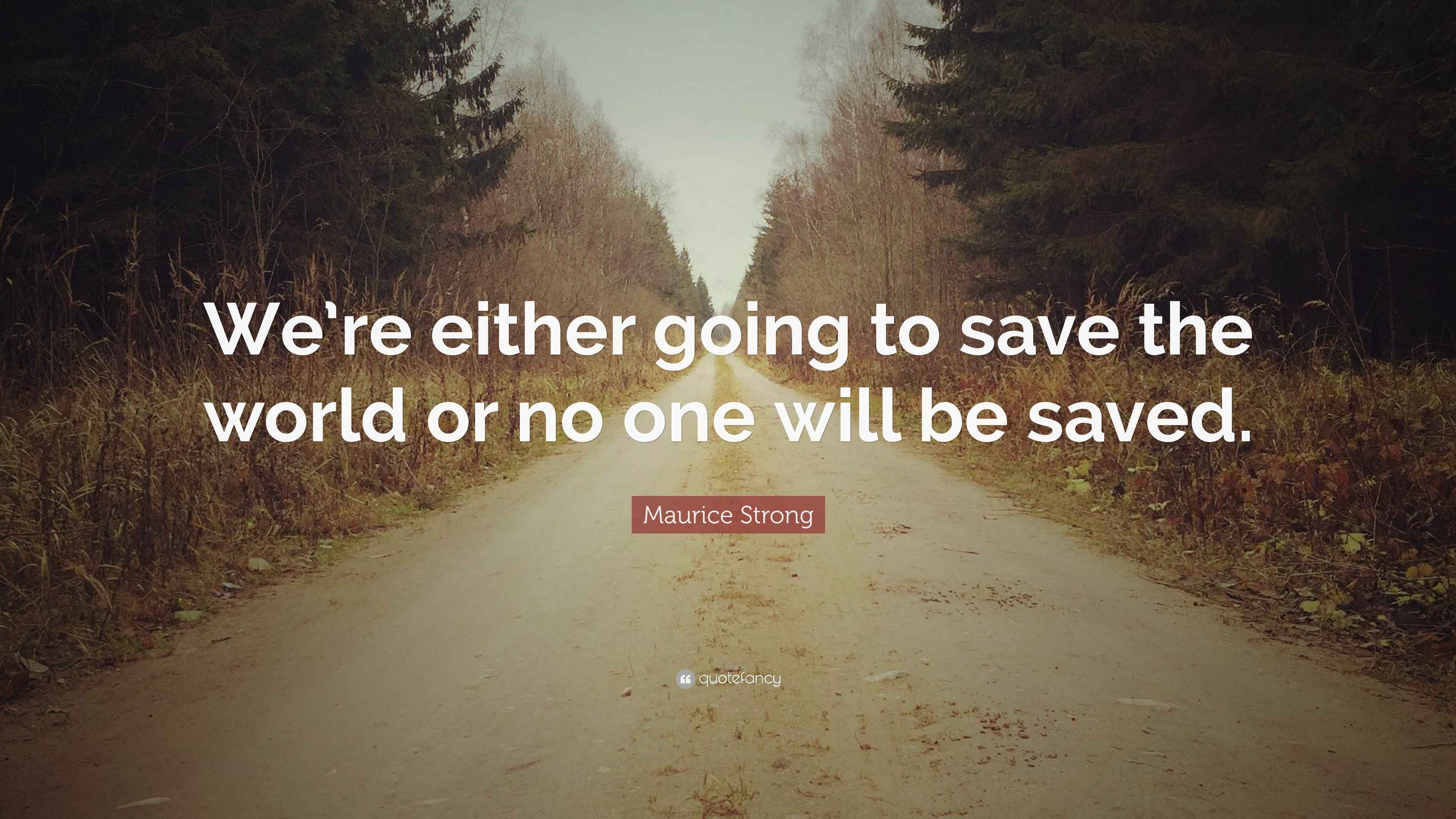 Maurice Strong Quote: “We’re either going to save the world or no one ...