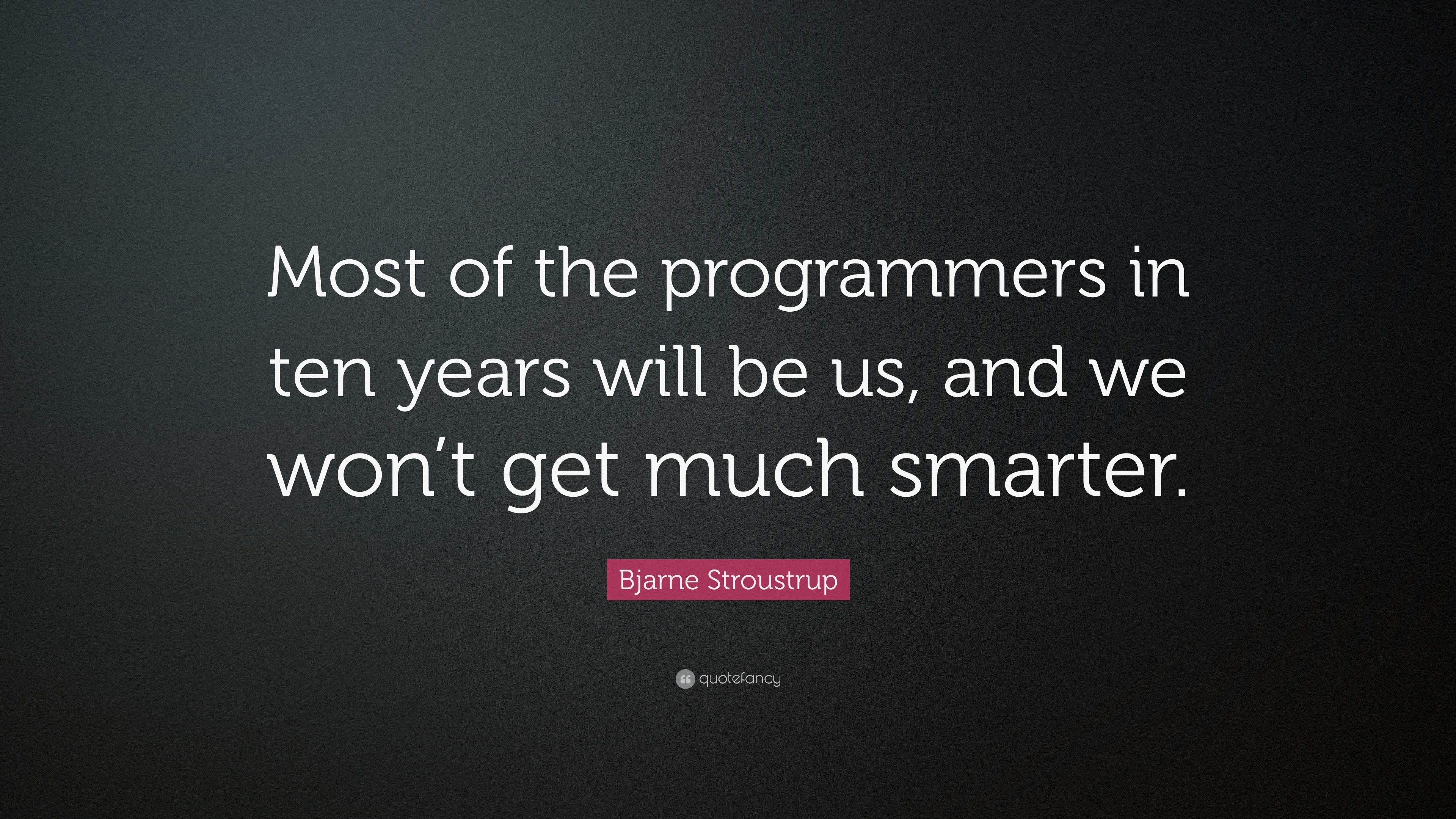 Bjarne Stroustrup Quote: “Most of the programmers in ten years will be ...