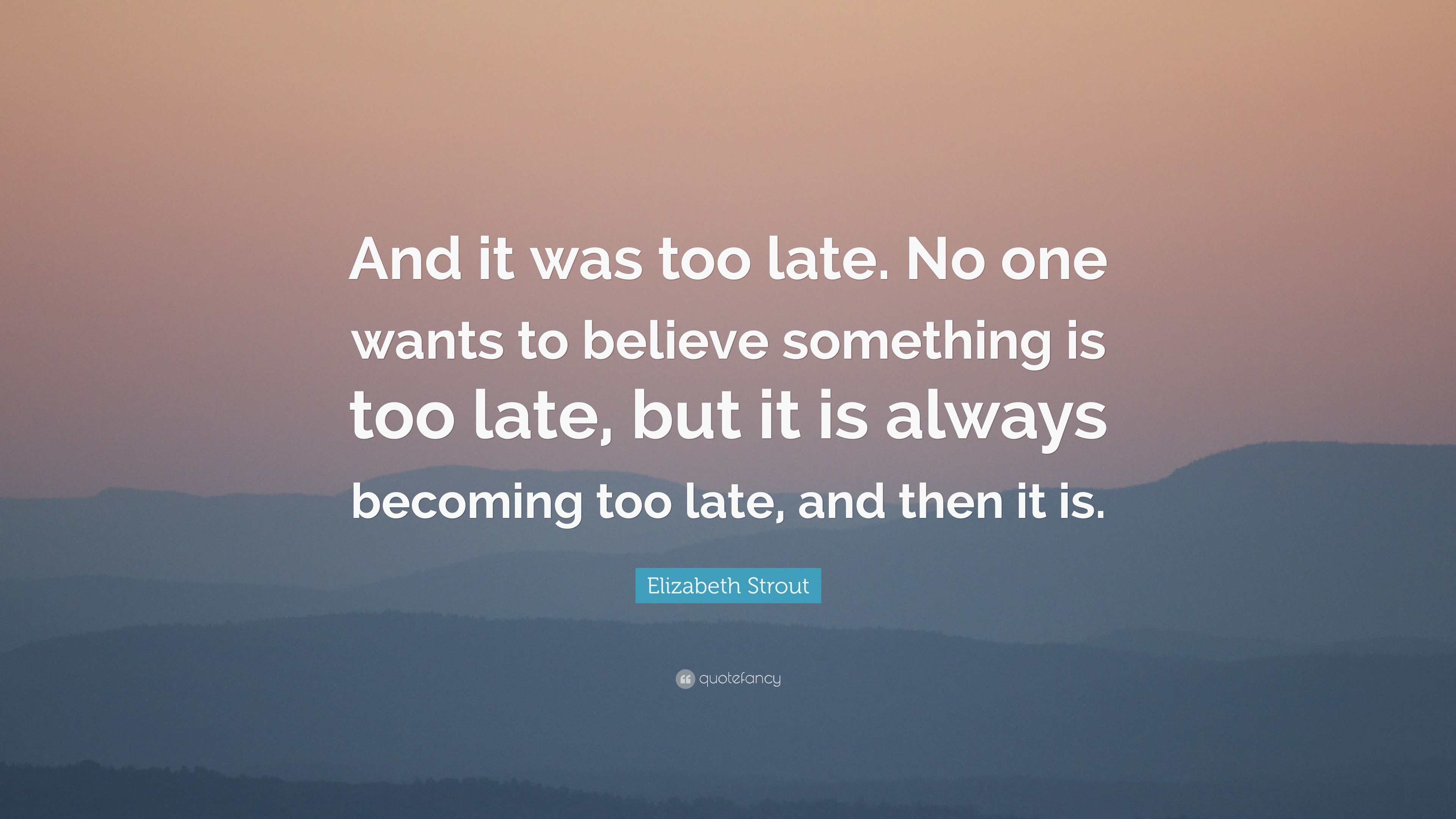 Elizabeth Strout Quote: “And it was too late. No one wants to believe ...