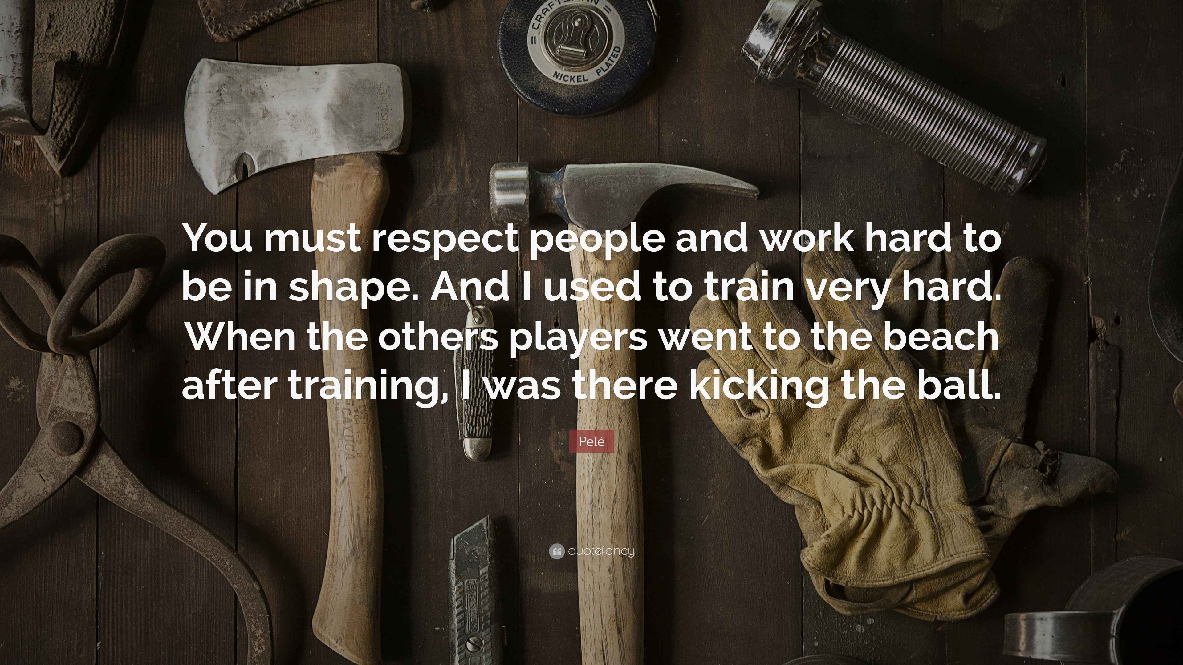 Pelé Quote: “You must respect people and work hard to be in shape. And ...
