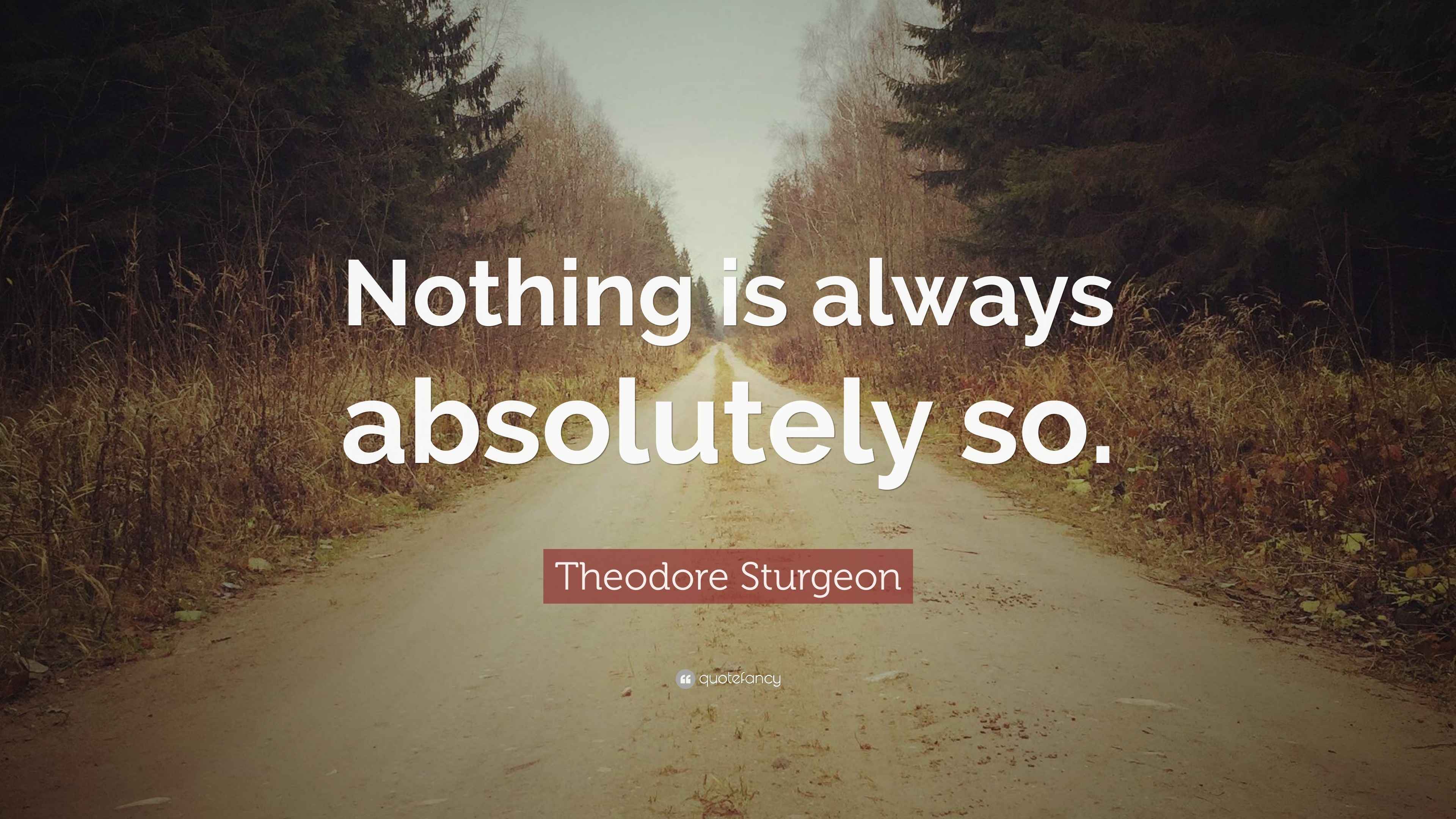 Theodore Sturgeon Quote: “Nothing is always absolutely so.”