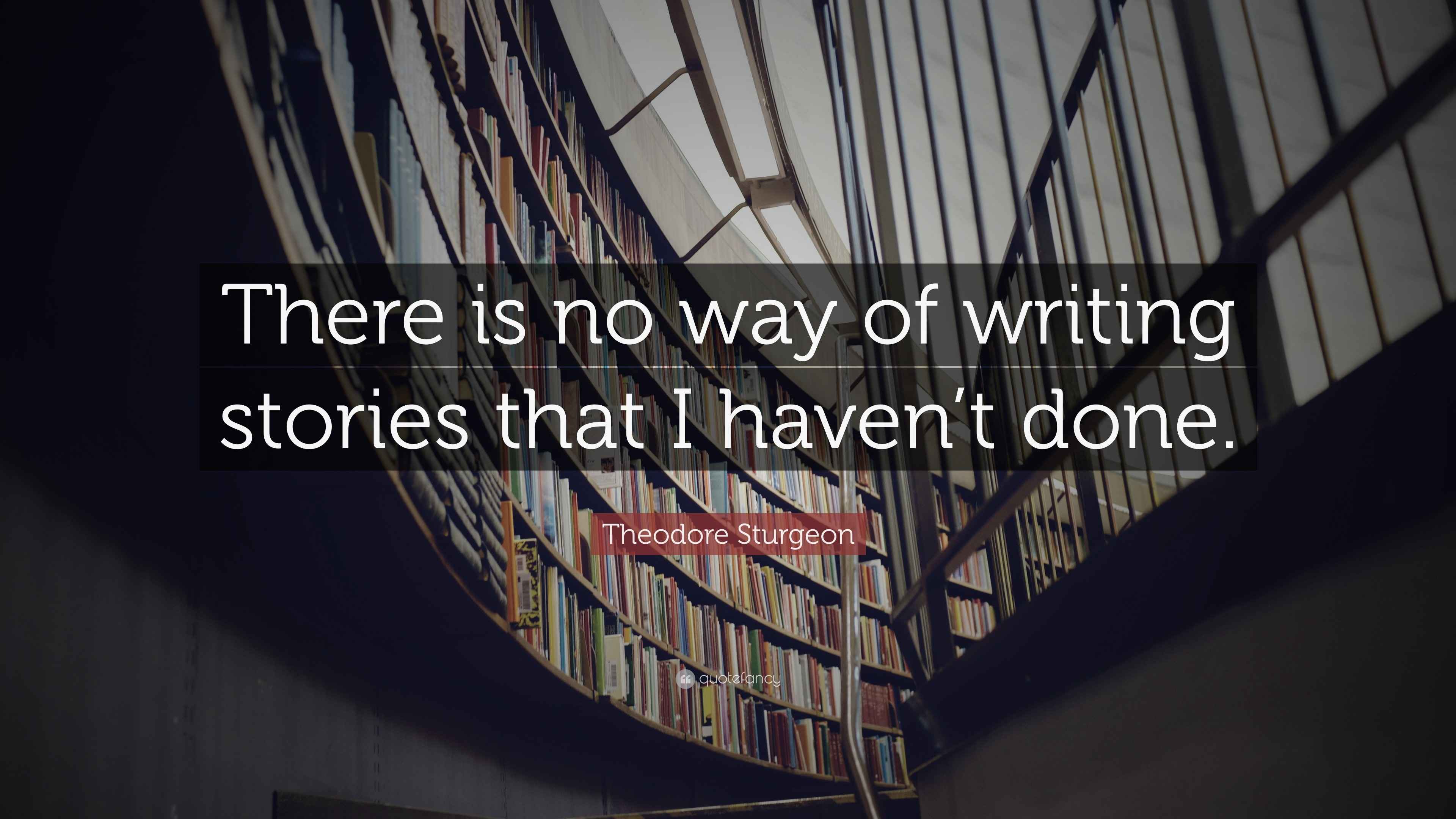 Theodore Sturgeon Quote: “There is no way of writing stories that I ...