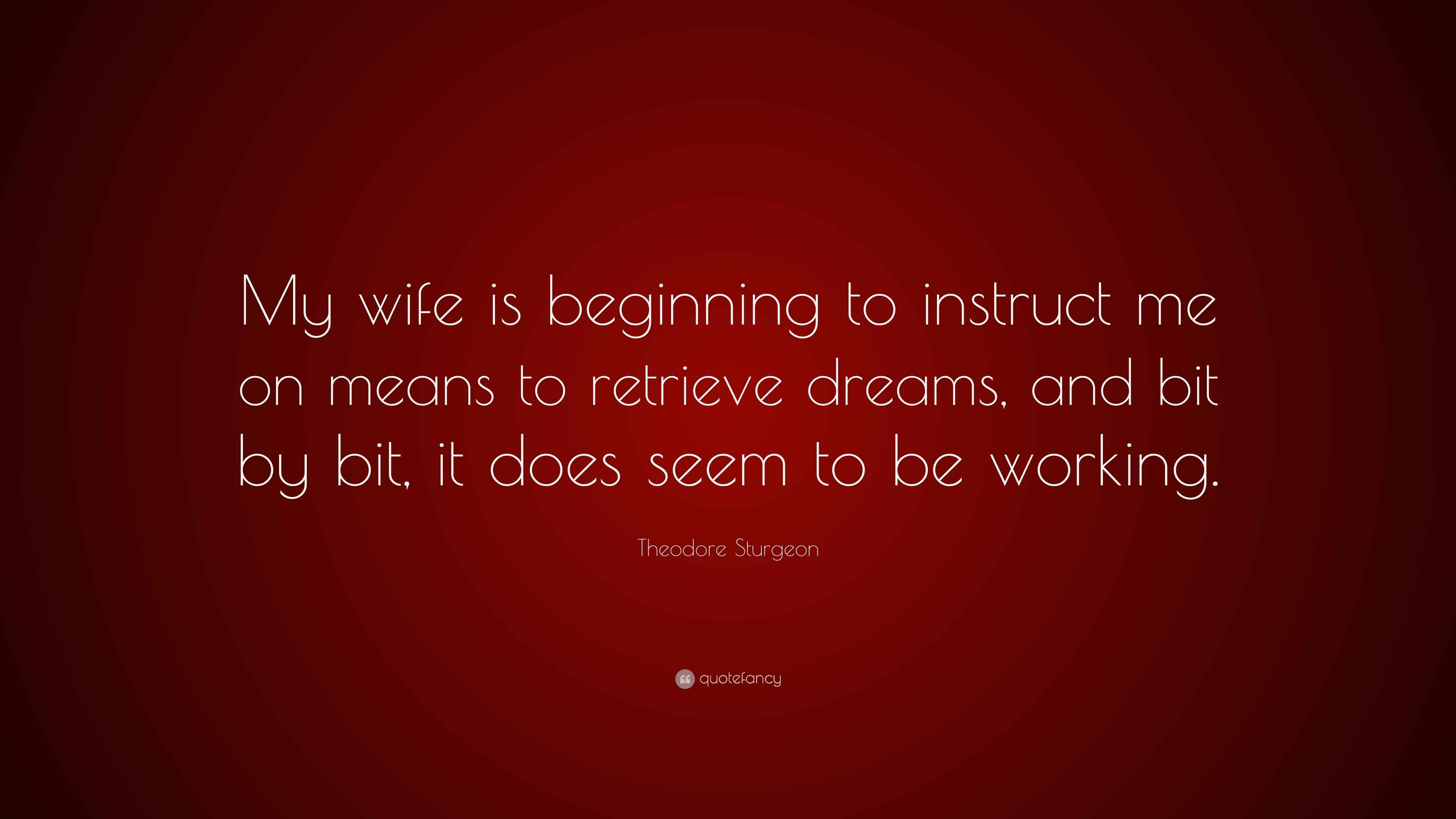 Theodore Sturgeon Quote: “My wife is beginning to instruct me on means ...