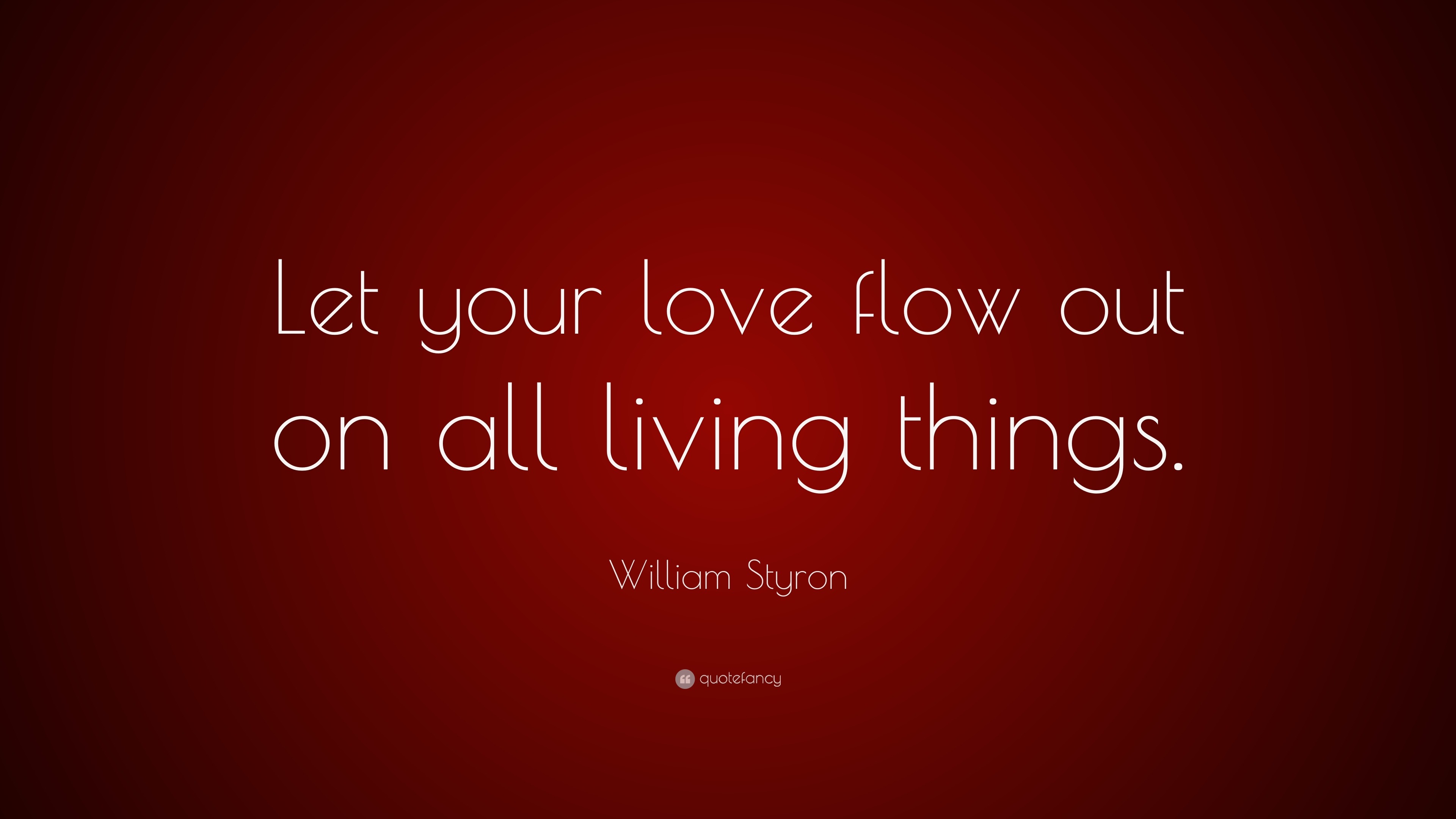 William Styron Quote: “Let your love flow out on all living things.”