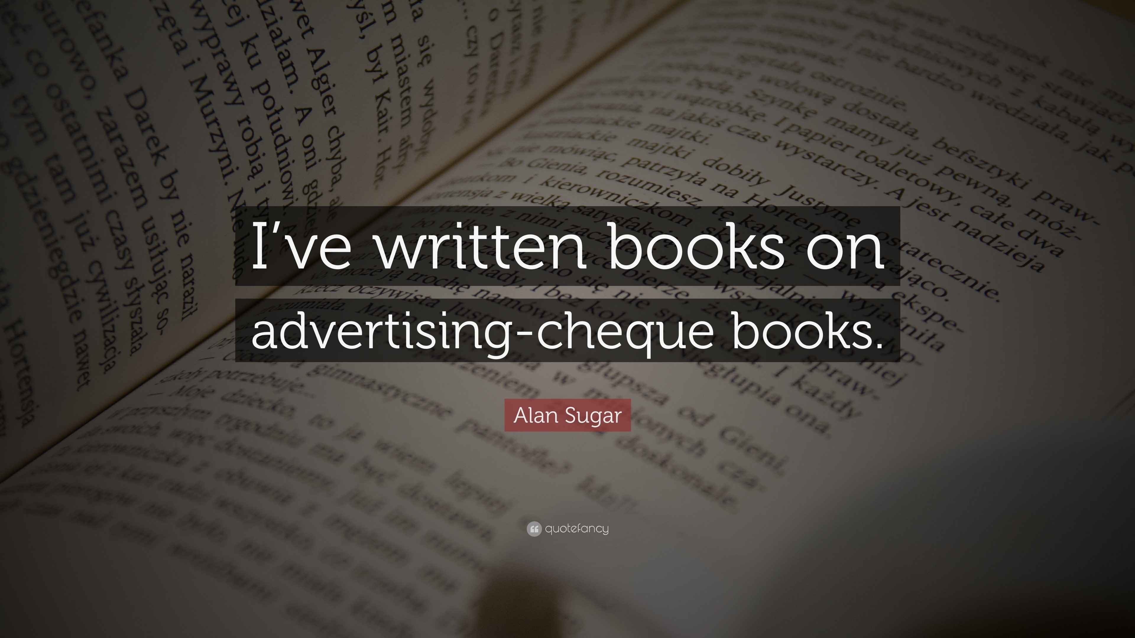 Alan Sugar Quote: “I’ve written books on advertising-cheque books.”