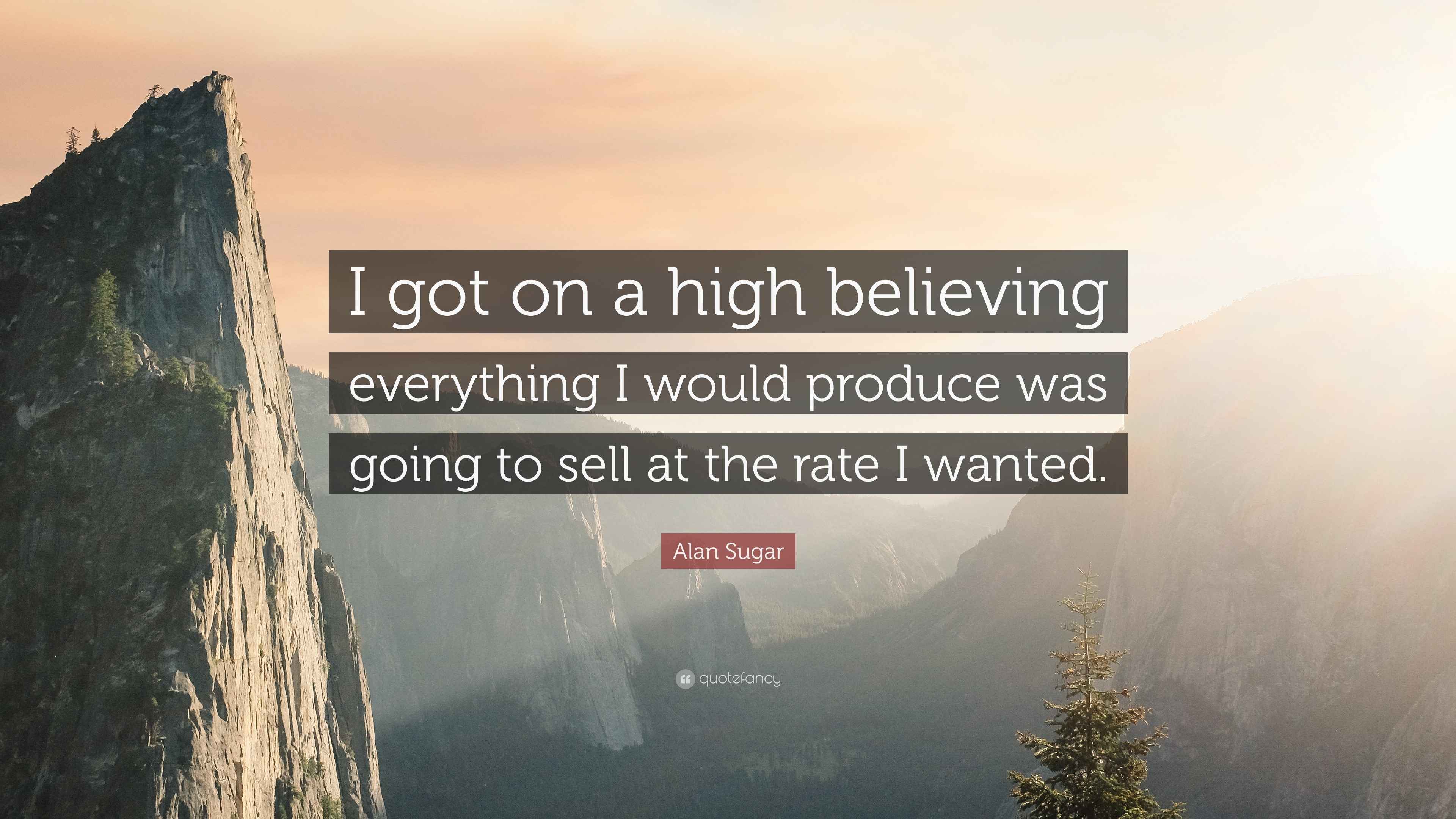 Alan Sugar Quote: “I got on a high believing everything I would produce ...