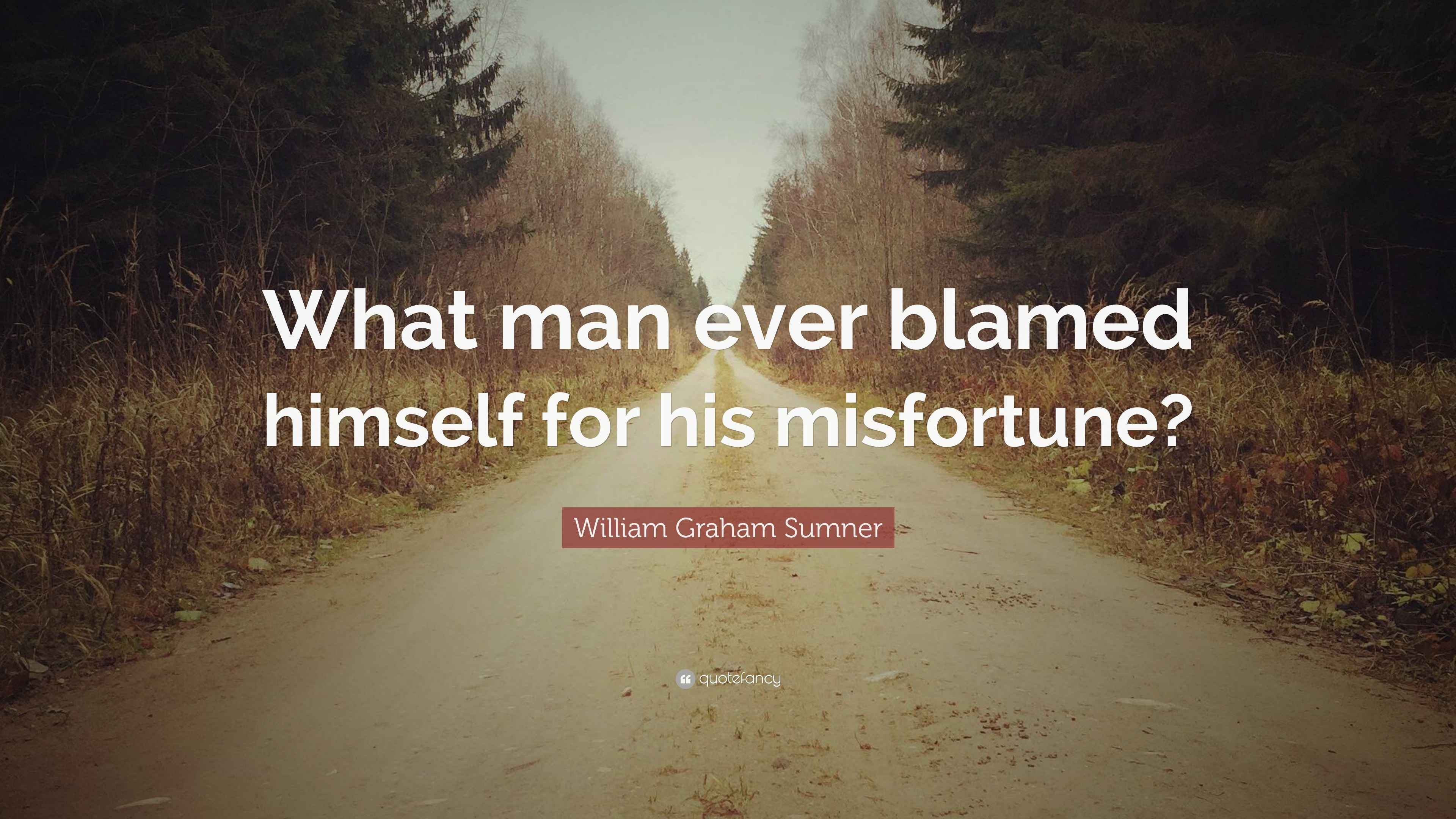 William Graham Sumner Quote: “What man ever blamed himself for his ...