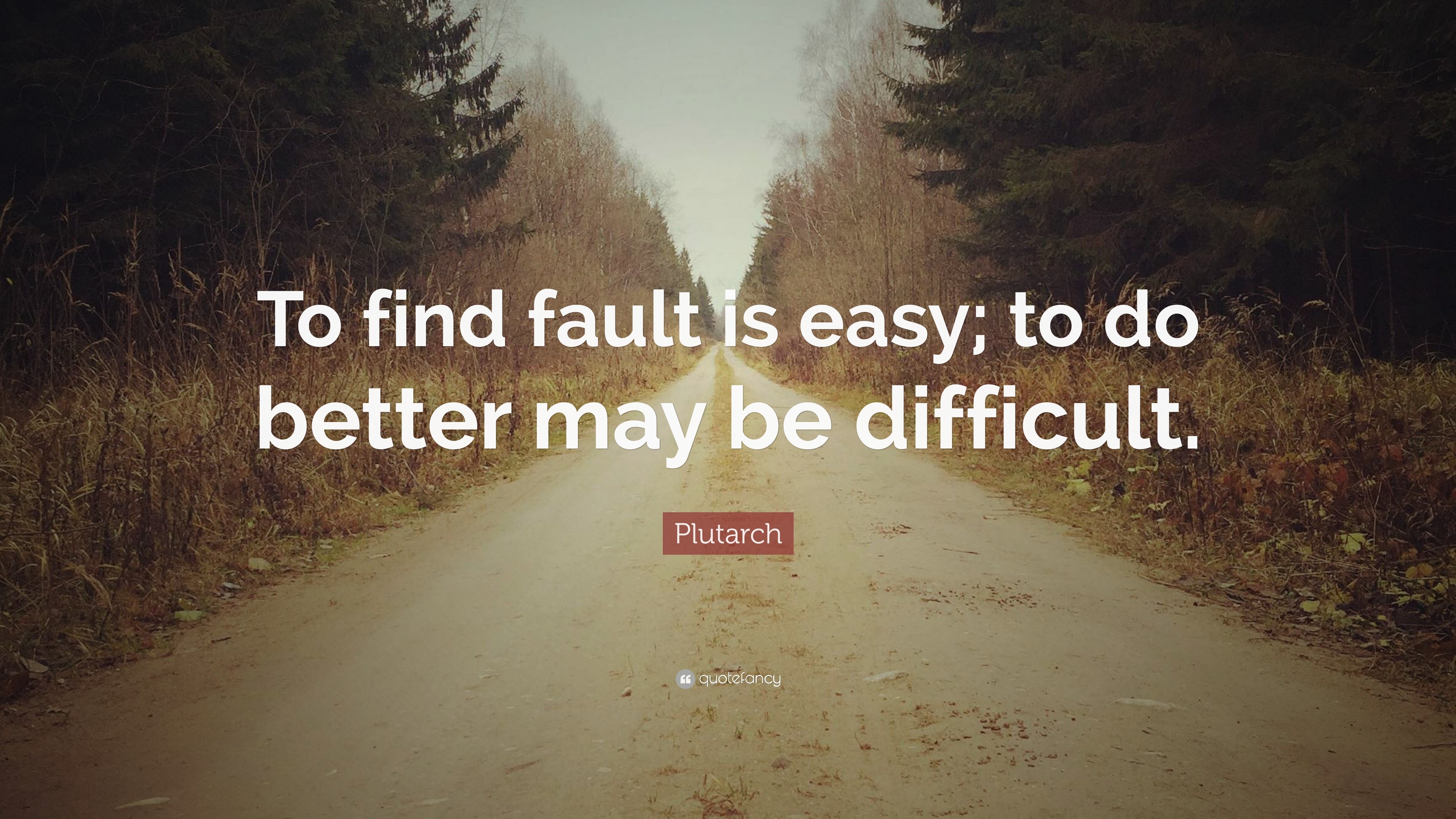Plutarch Quote: “To find fault is easy; to do better may be difficult.”