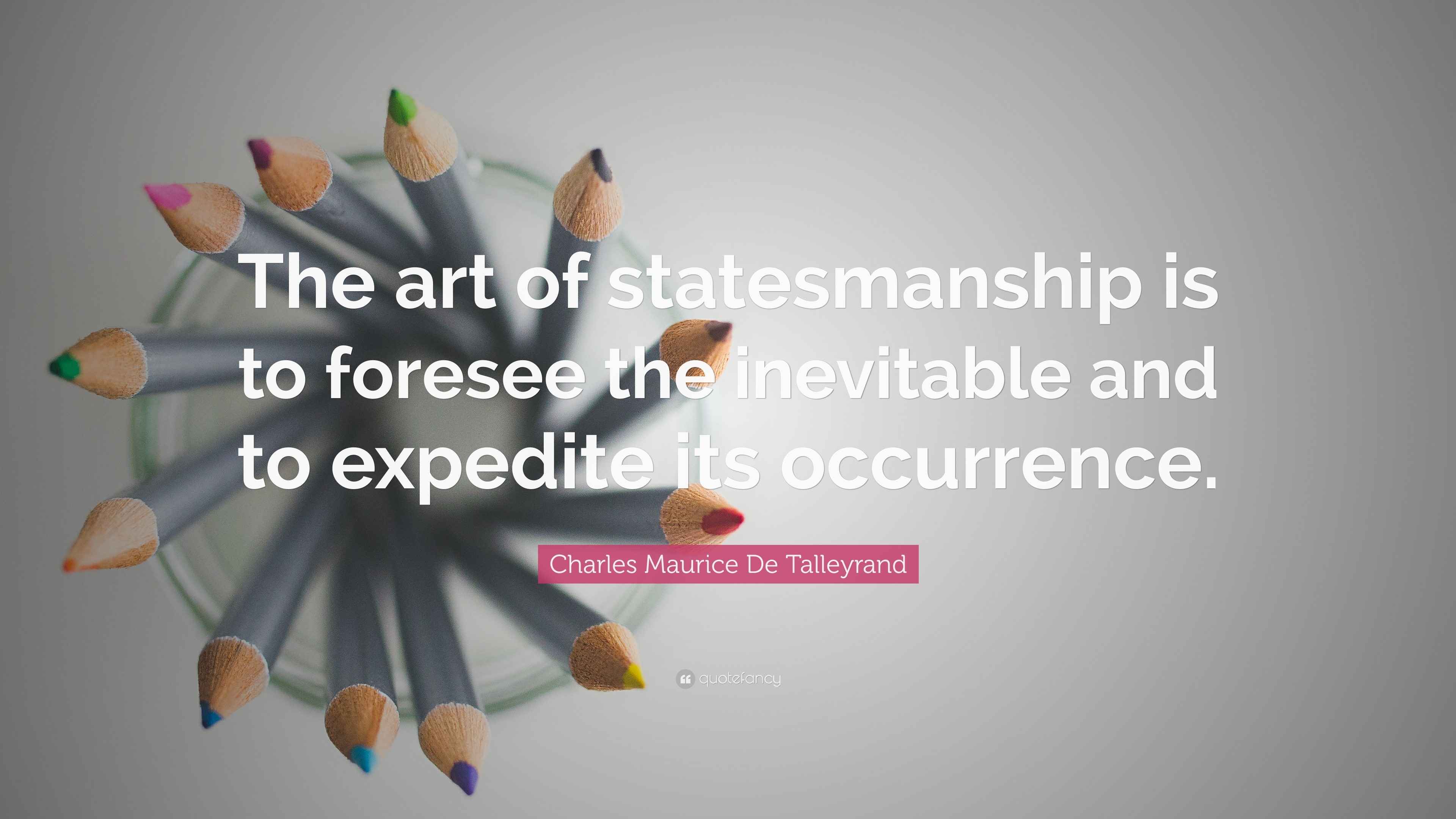 Charles Maurice De Talleyrand Quote: “The art of statesmanship is to ...