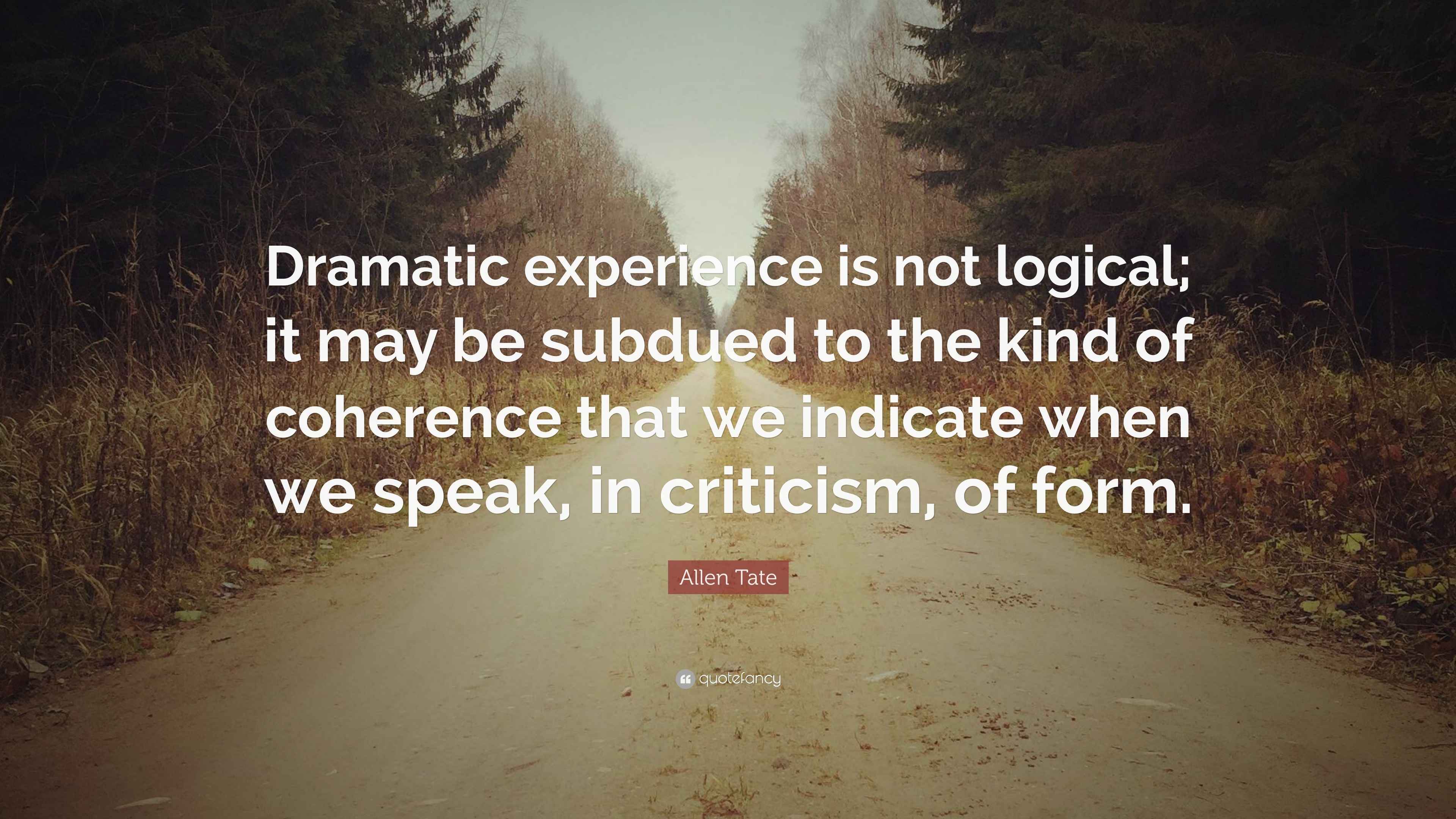 Allen Tate Quote: “Dramatic experience is not logical; it may be ...