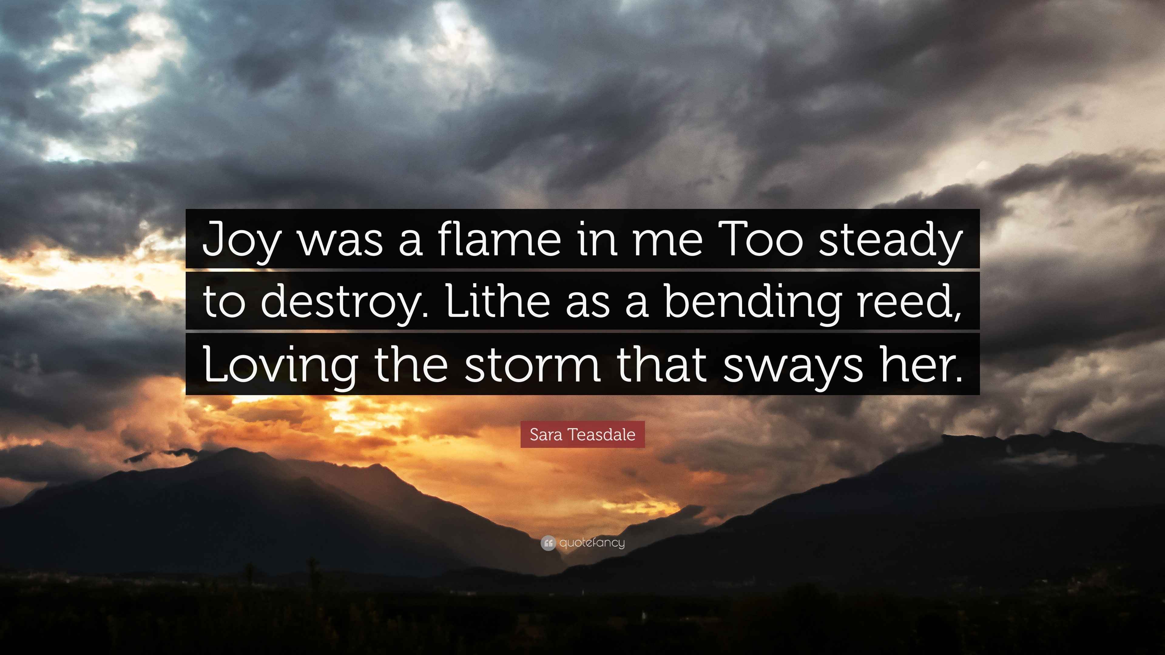 Sara Teasdale Quote: “Joy was a flame in me Too steady to destroy ...
