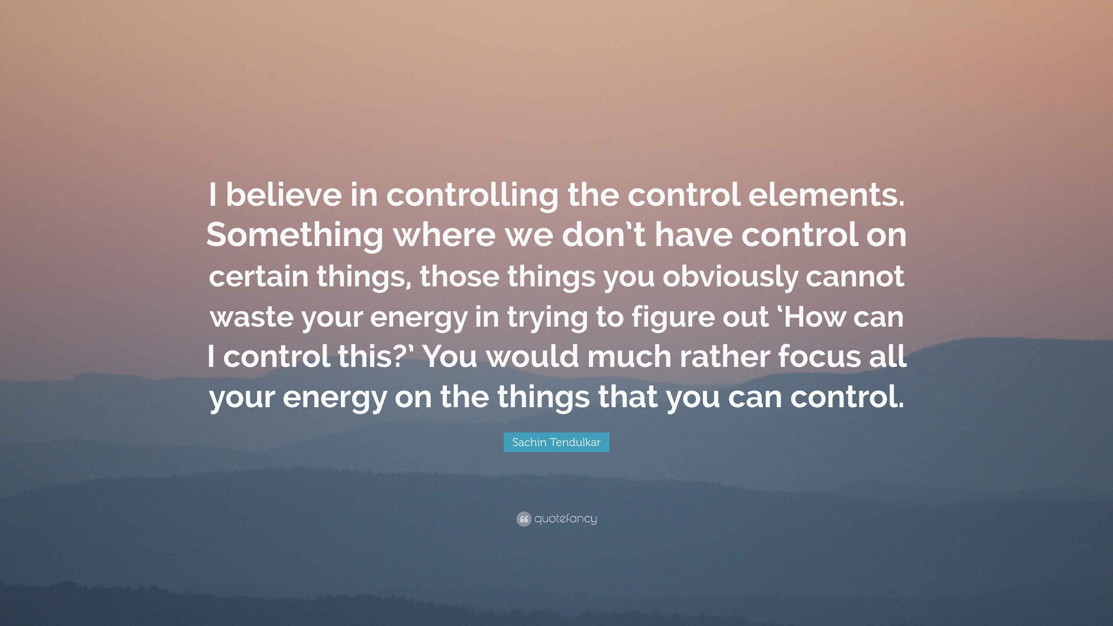 Sachin Tendulkar Quote: “I believe in controlling the control elements ...
