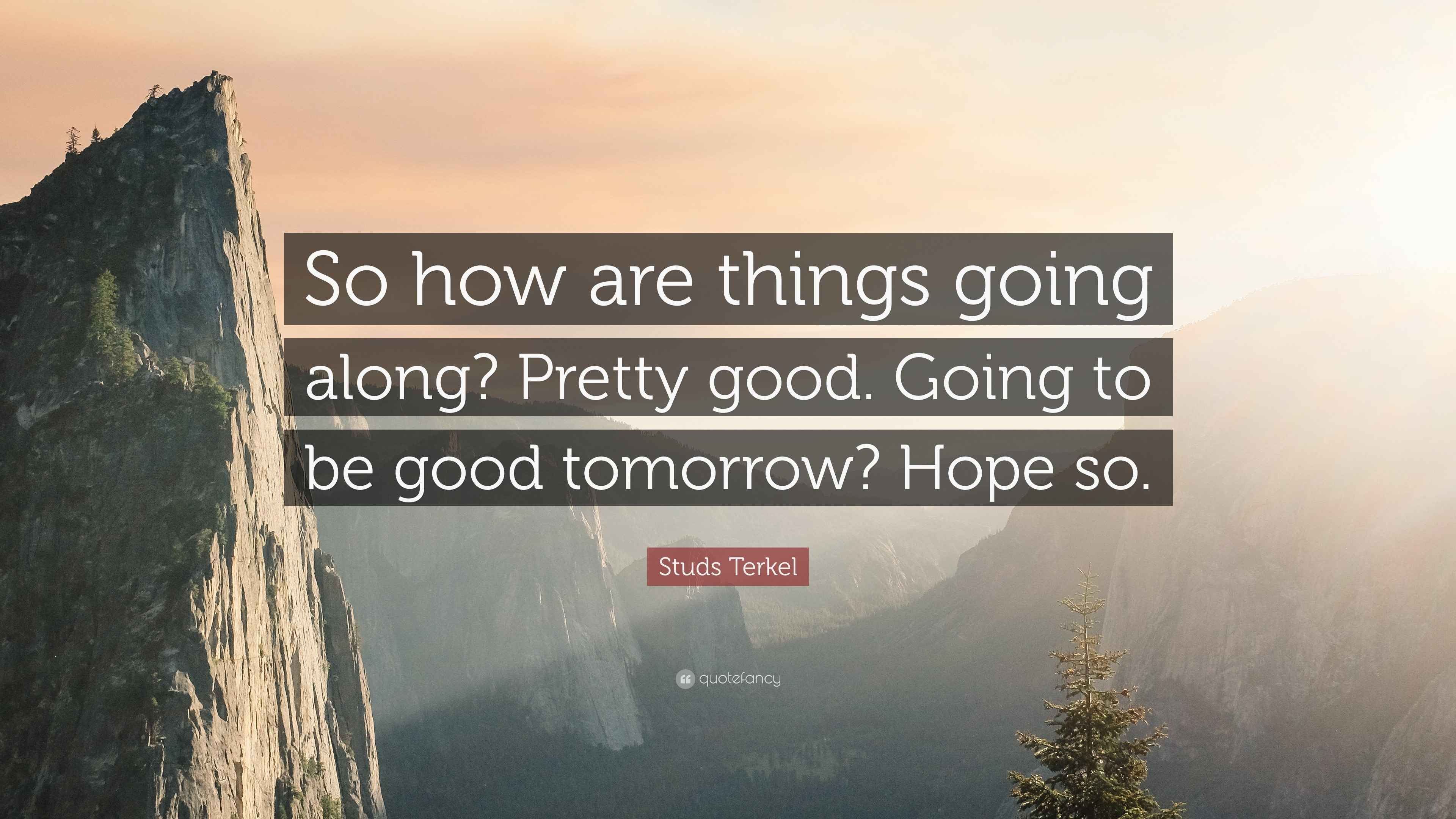 Studs Terkel Quote: “So how are things going along? Pretty good. Going ...