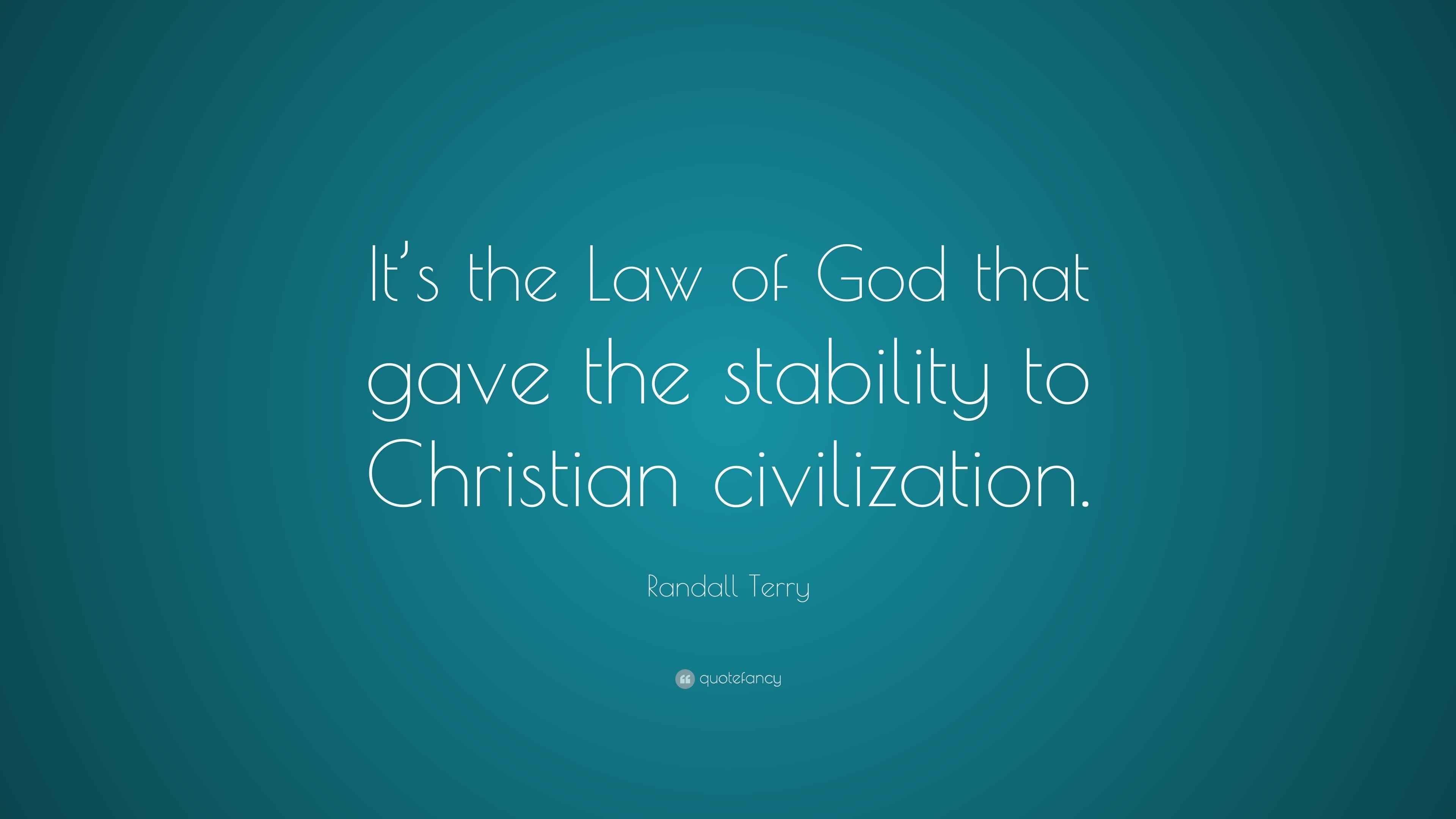 Randall Terry Quote: “It’s the Law of God that gave the stability to ...