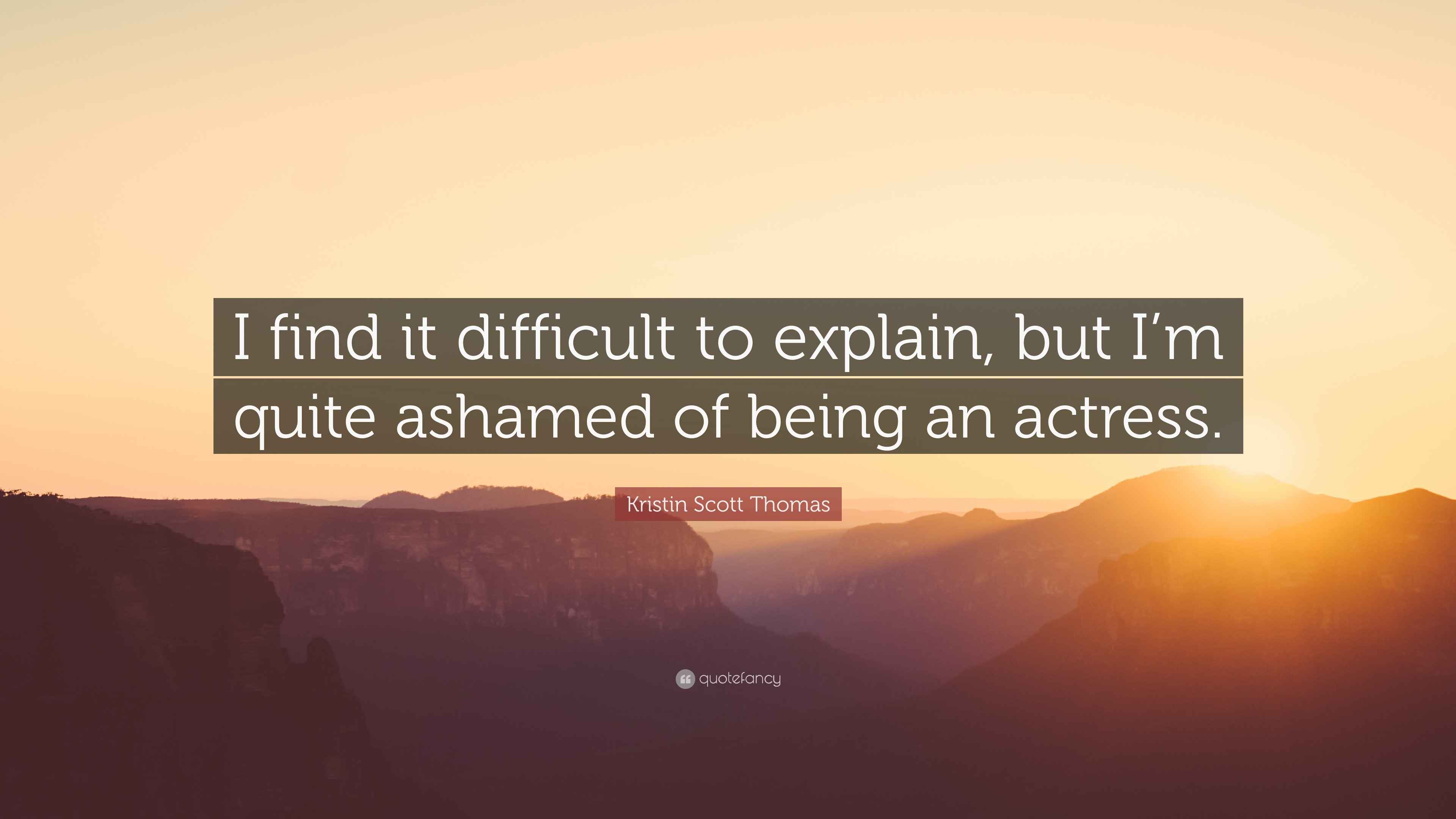 Kristin Scott Thomas Quote: “I find it difficult to explain, but I’m ...