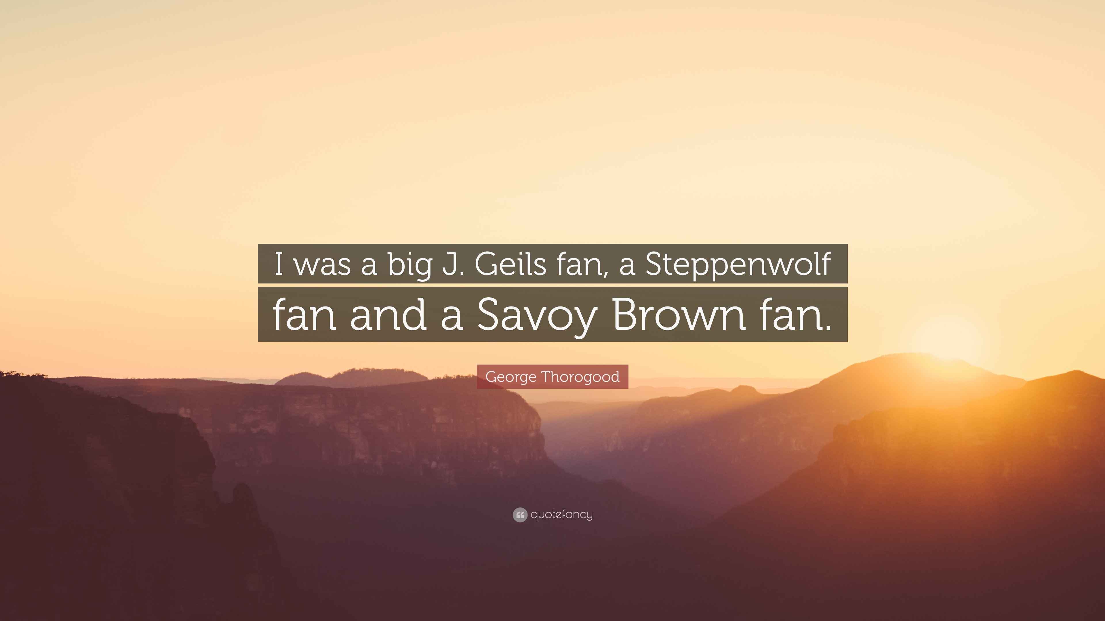 George Thorogood Quote: “I was a big J. Geils fan, a Steppenwolf fan ...