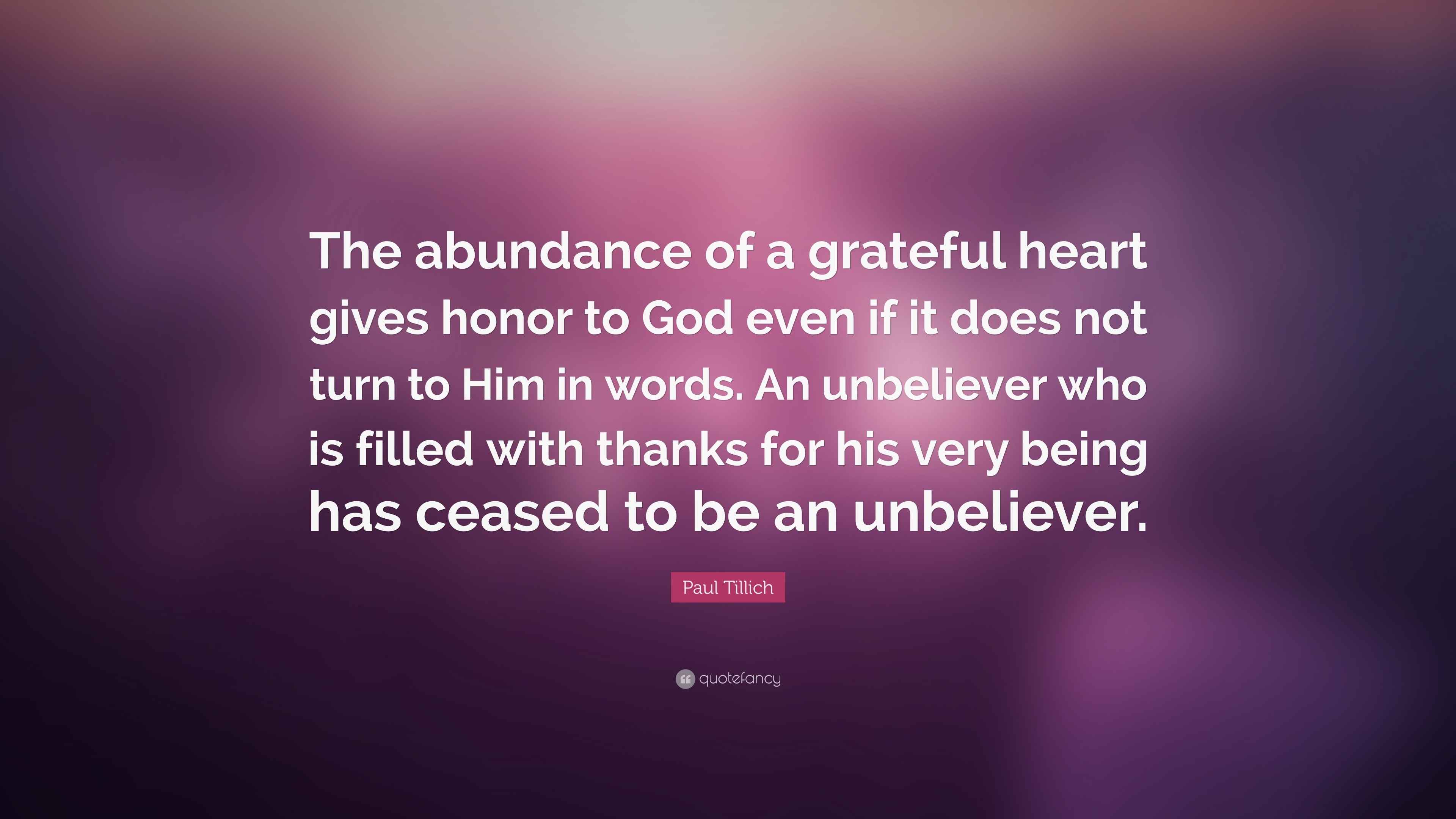 Paul Tillich Quote: “The abundance of a grateful heart gives honor to ...