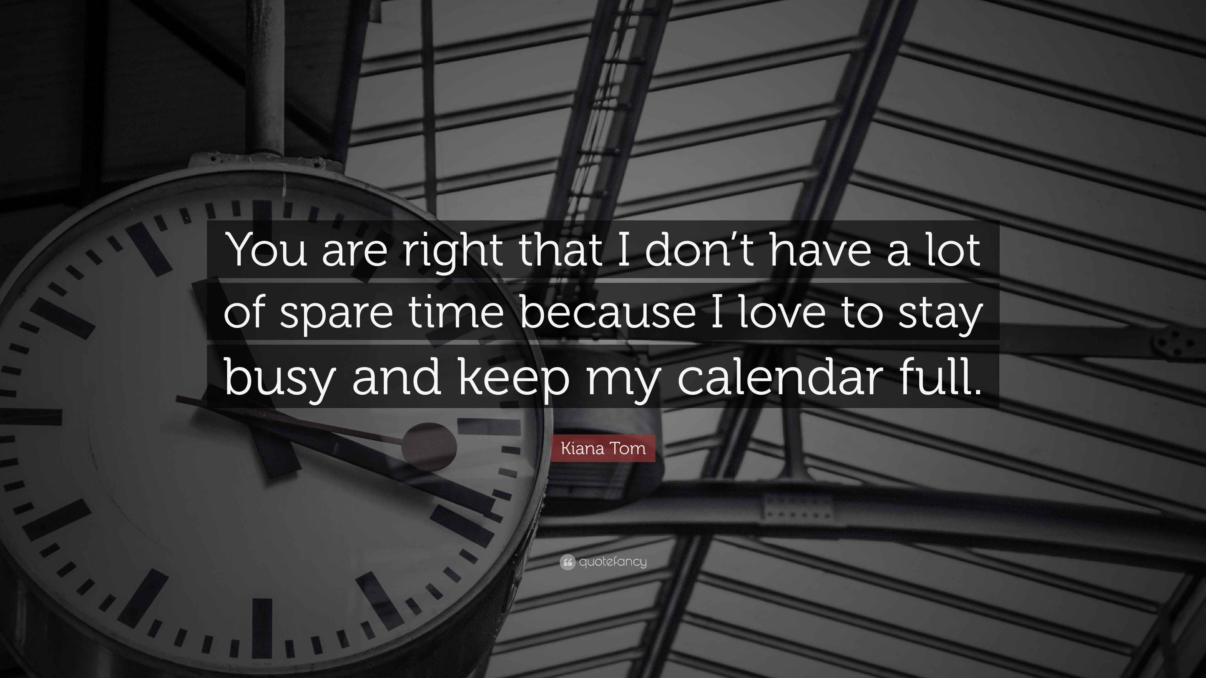 Kiana Tom Quote: “You are right that I don’t have a lot of spare time ...