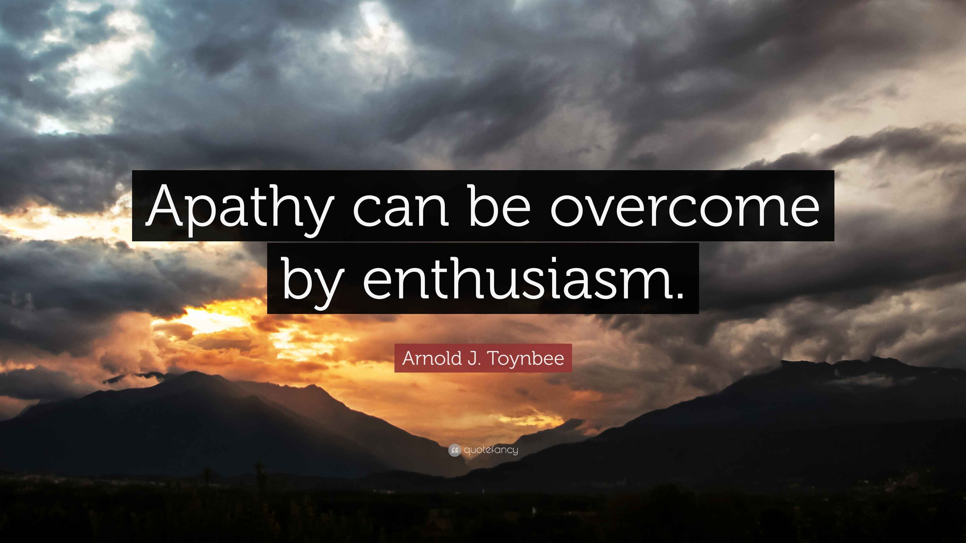Arnold J. Toynbee Quote: “Apathy can be overcome by enthusiasm.”