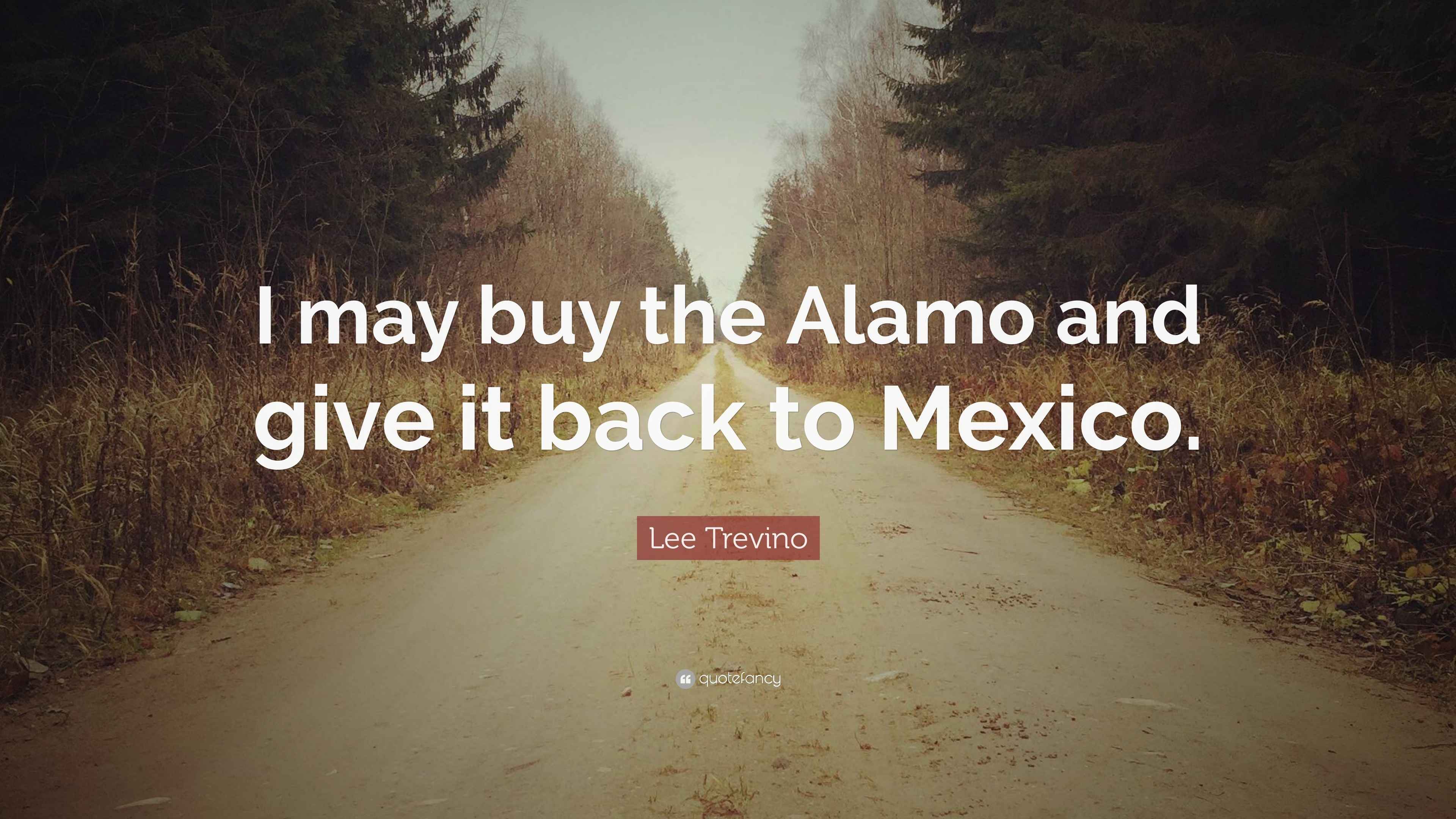 Lee Trevino Quote: “I may buy the Alamo and give it back to Mexico.”
