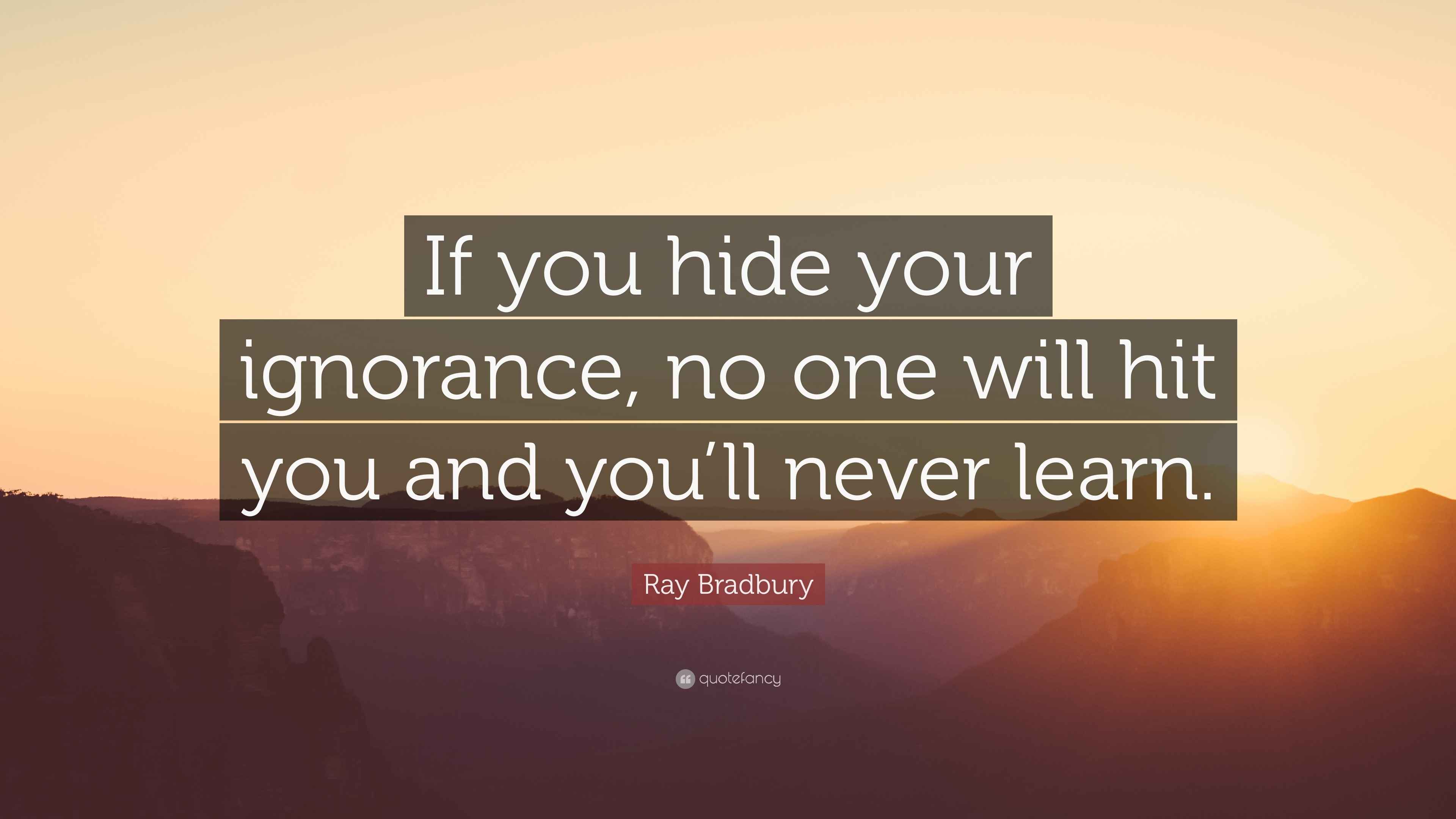 Ray Bradbury Quote: “If you hide your ignorance, no one will hit you ...