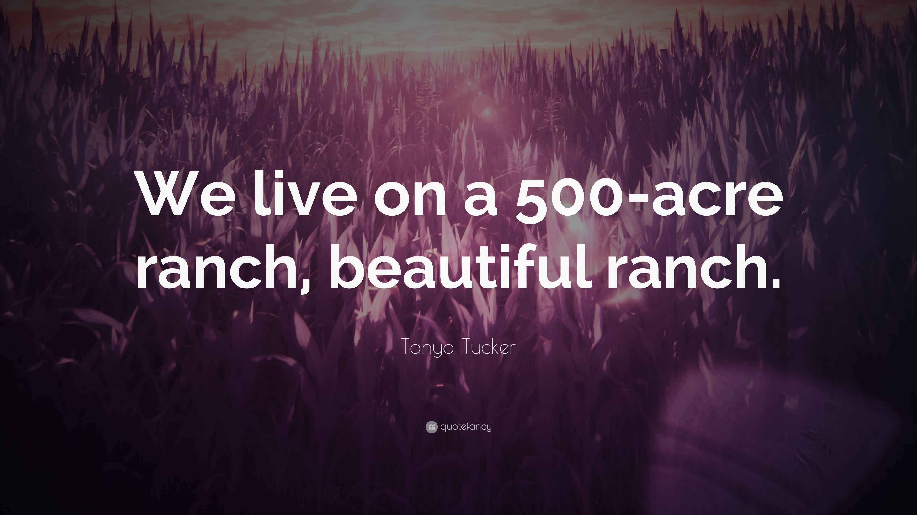 Tanya Tucker Quote: “We live on a 500-acre ranch, beautiful ranch.”