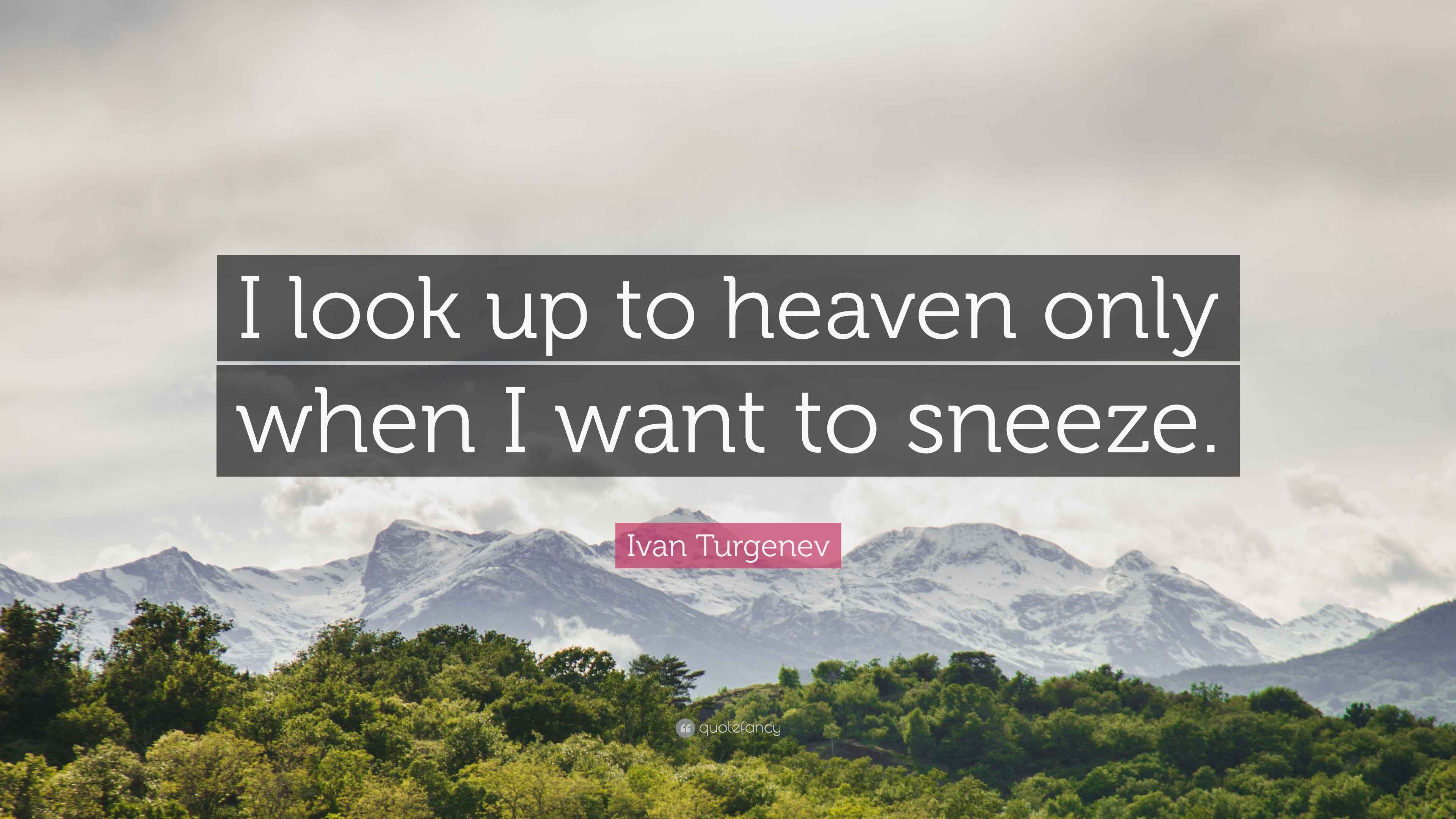 Ivan Turgenev Quote: “I look up to heaven only when I want to sneeze.”
