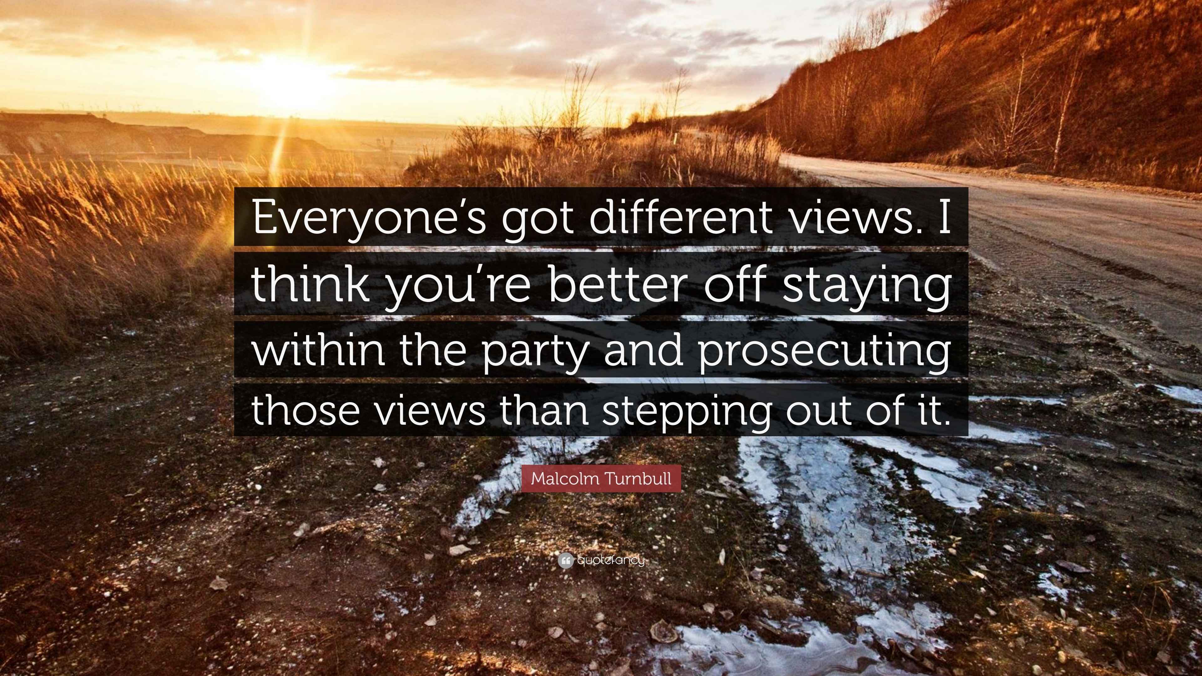 Malcolm Turnbull Quote: “Everyone’s got different views. I think you’re ...