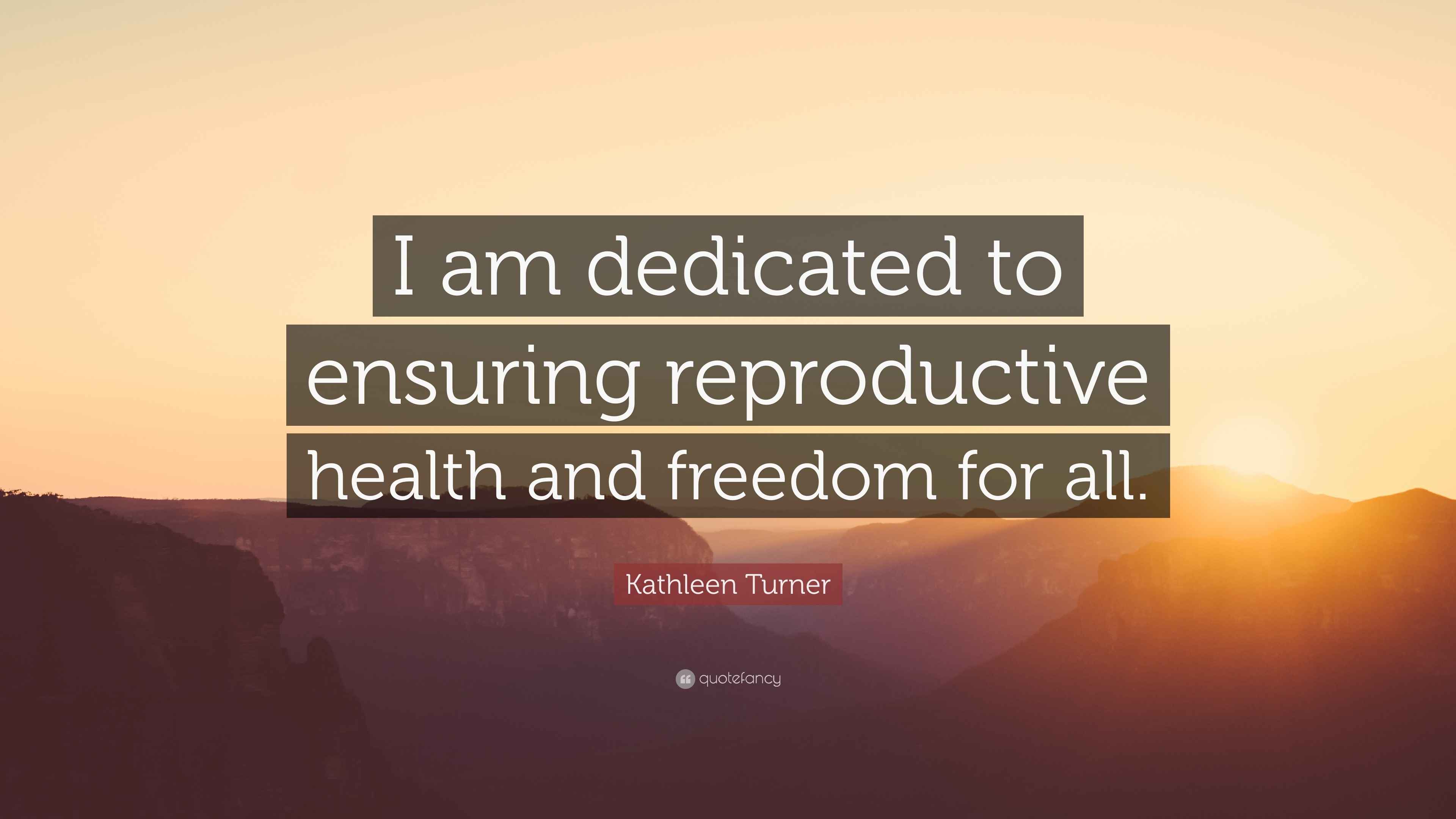 Kathleen Turner Quote: “I am dedicated to ensuring reproductive health ...