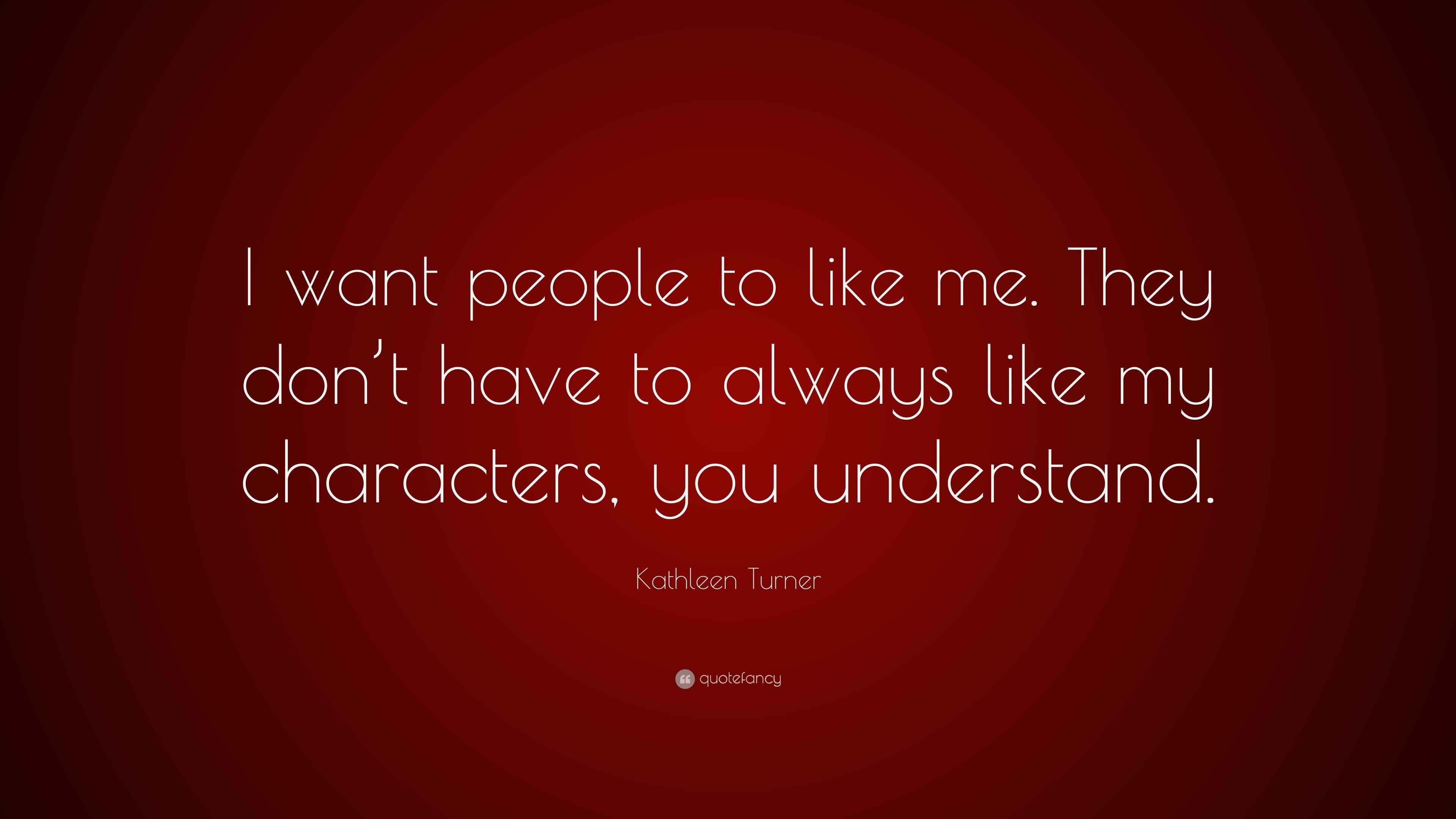 Kathleen Turner Quote: “I want people to like me. They don’t have to ...