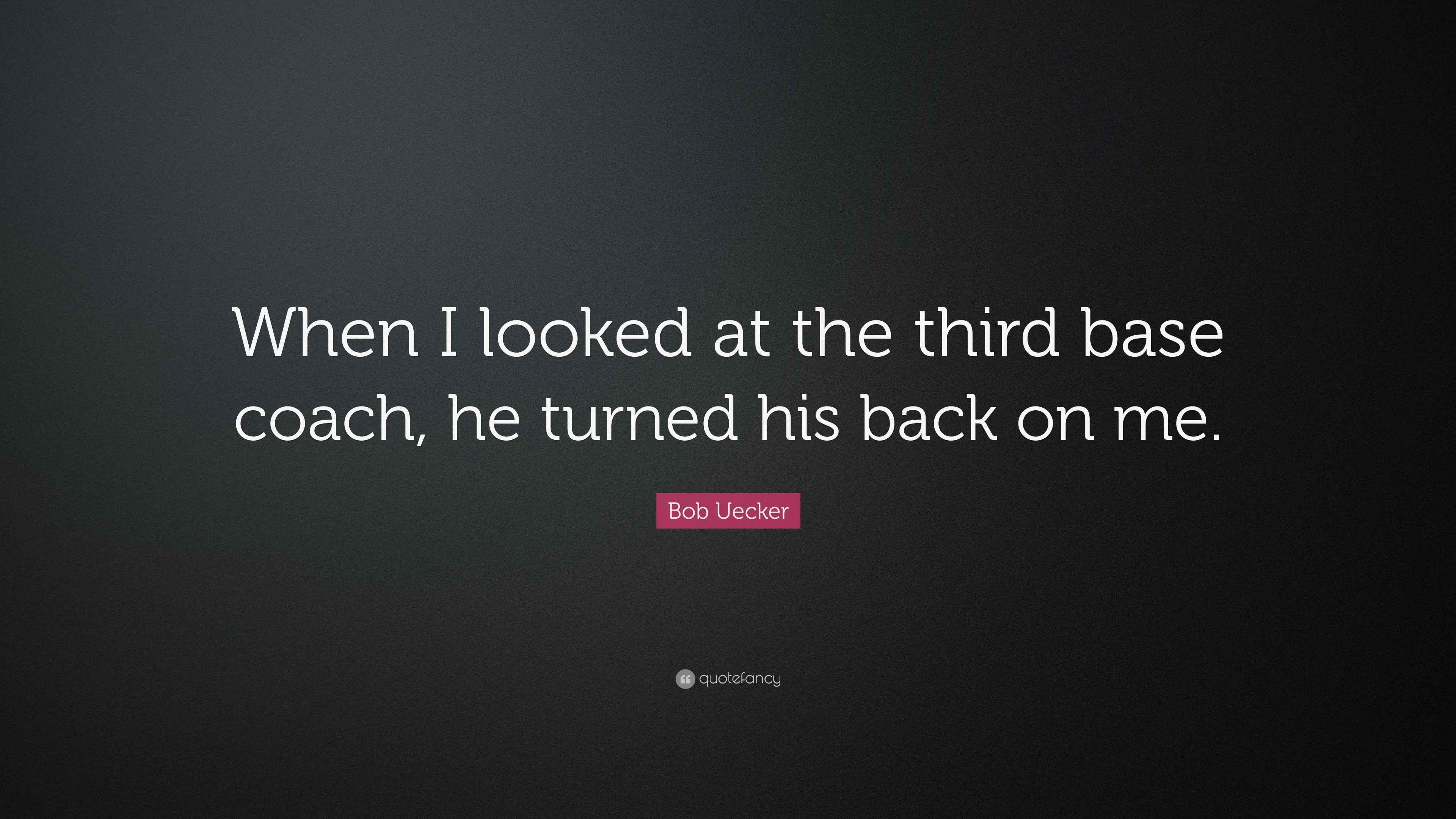 Bob Uecker Quote: “When I looked at the third base coach, he turned his ...