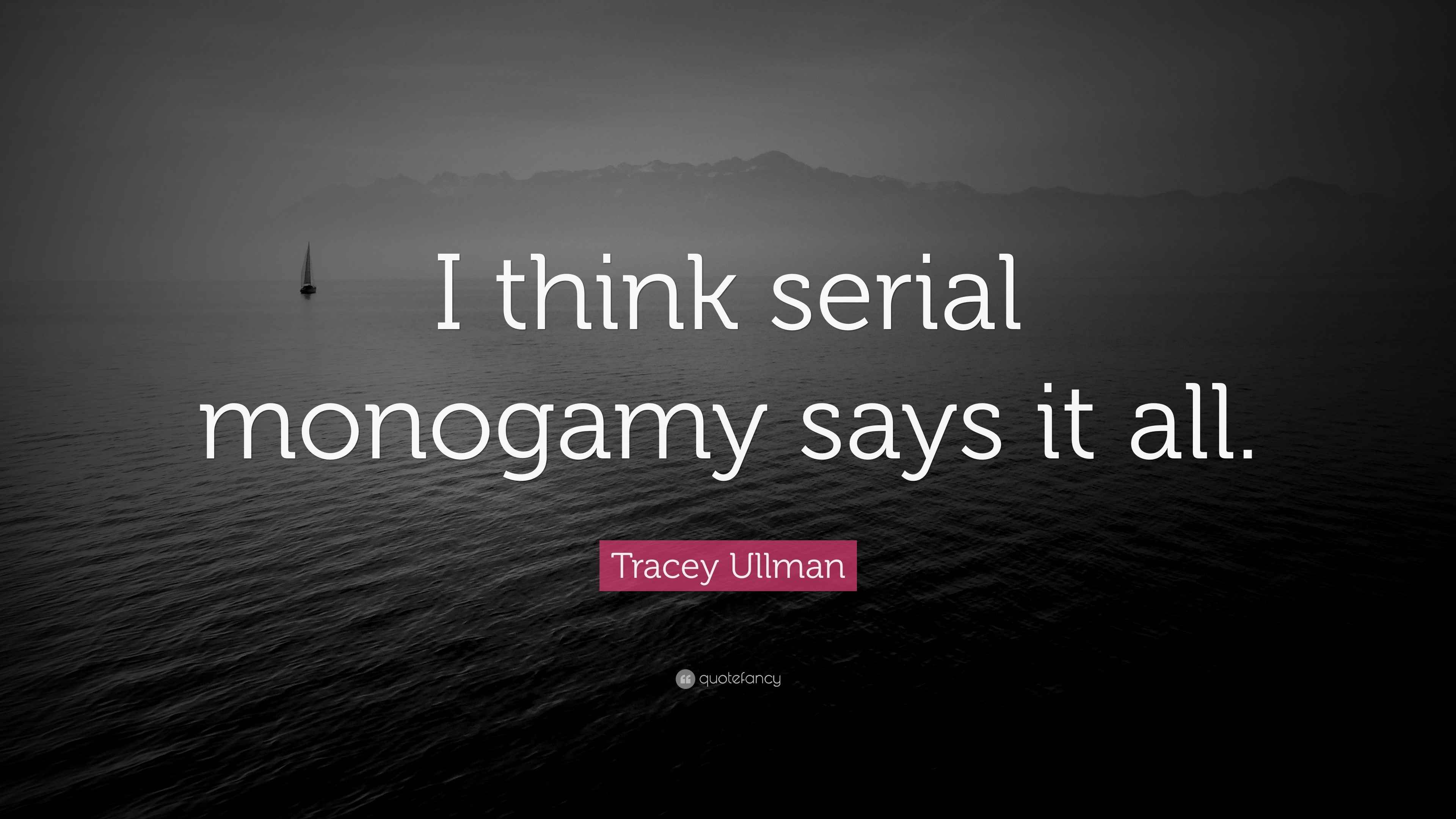 Tracey Ullman Quote: “I think serial monogamy says it all.”