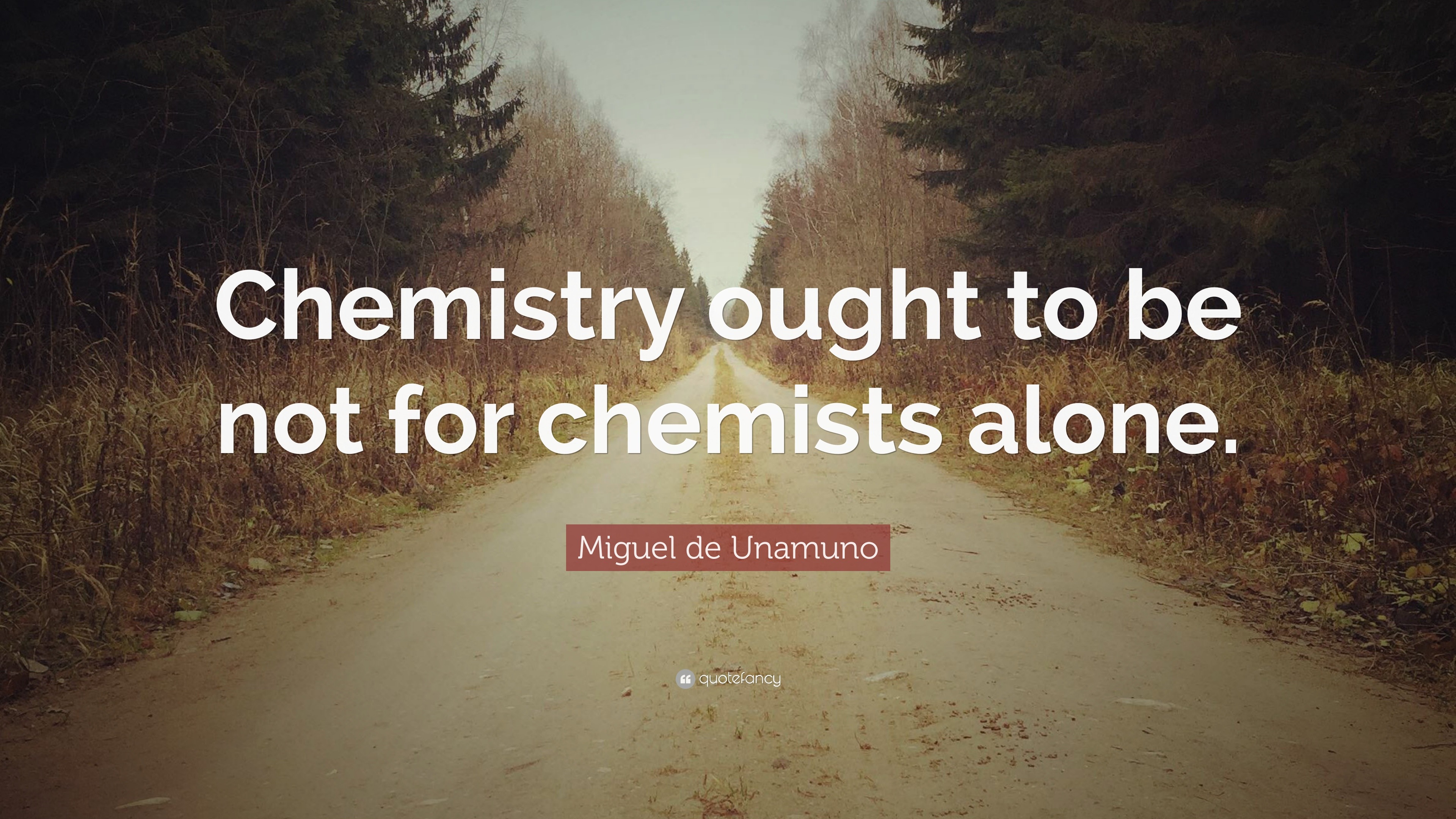 Miguel de Unamuno Quote: “Chemistry ought to be not for chemists alone.”