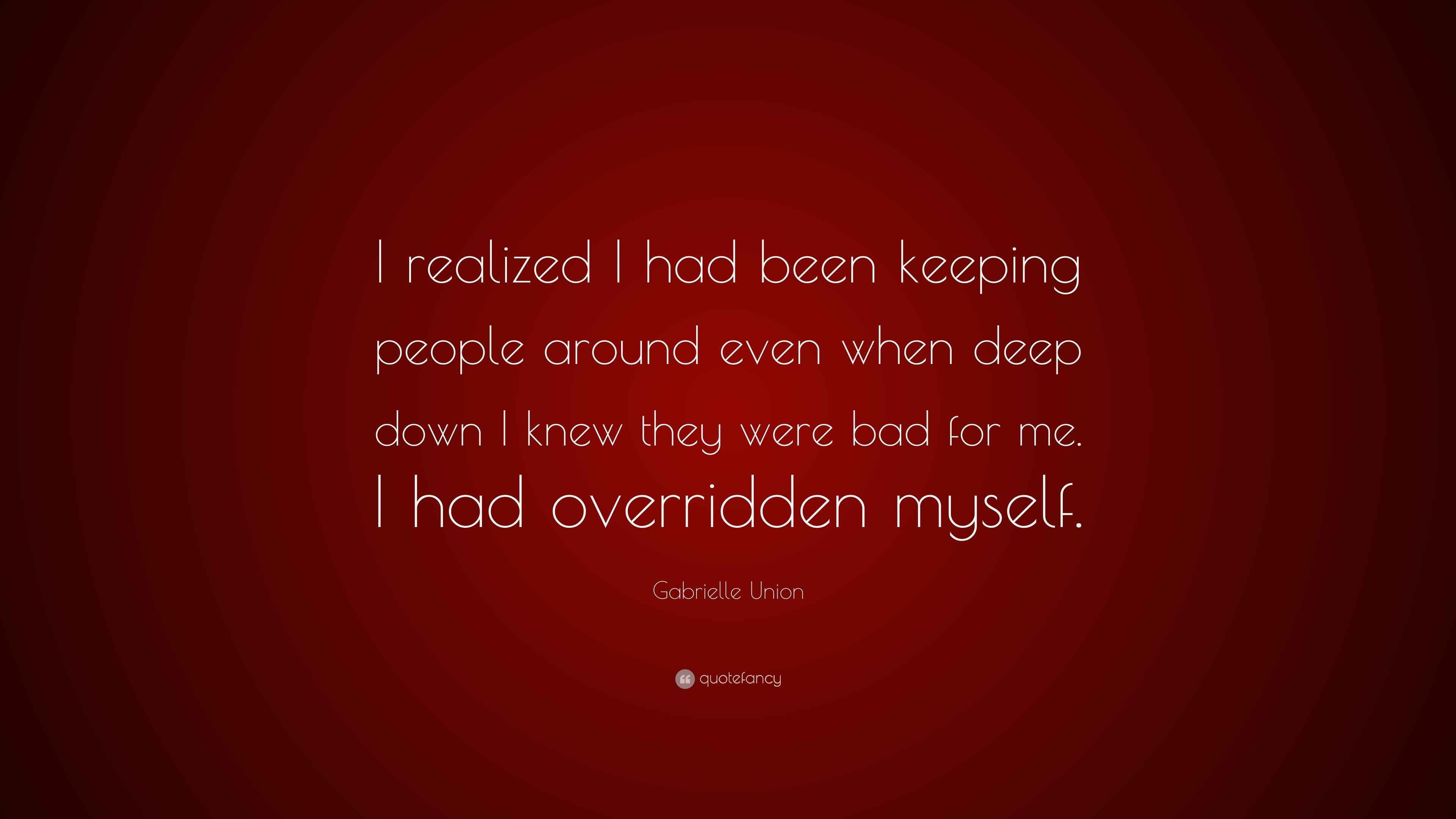 Gabrielle Union Quote: “I realized I had been keeping people around ...