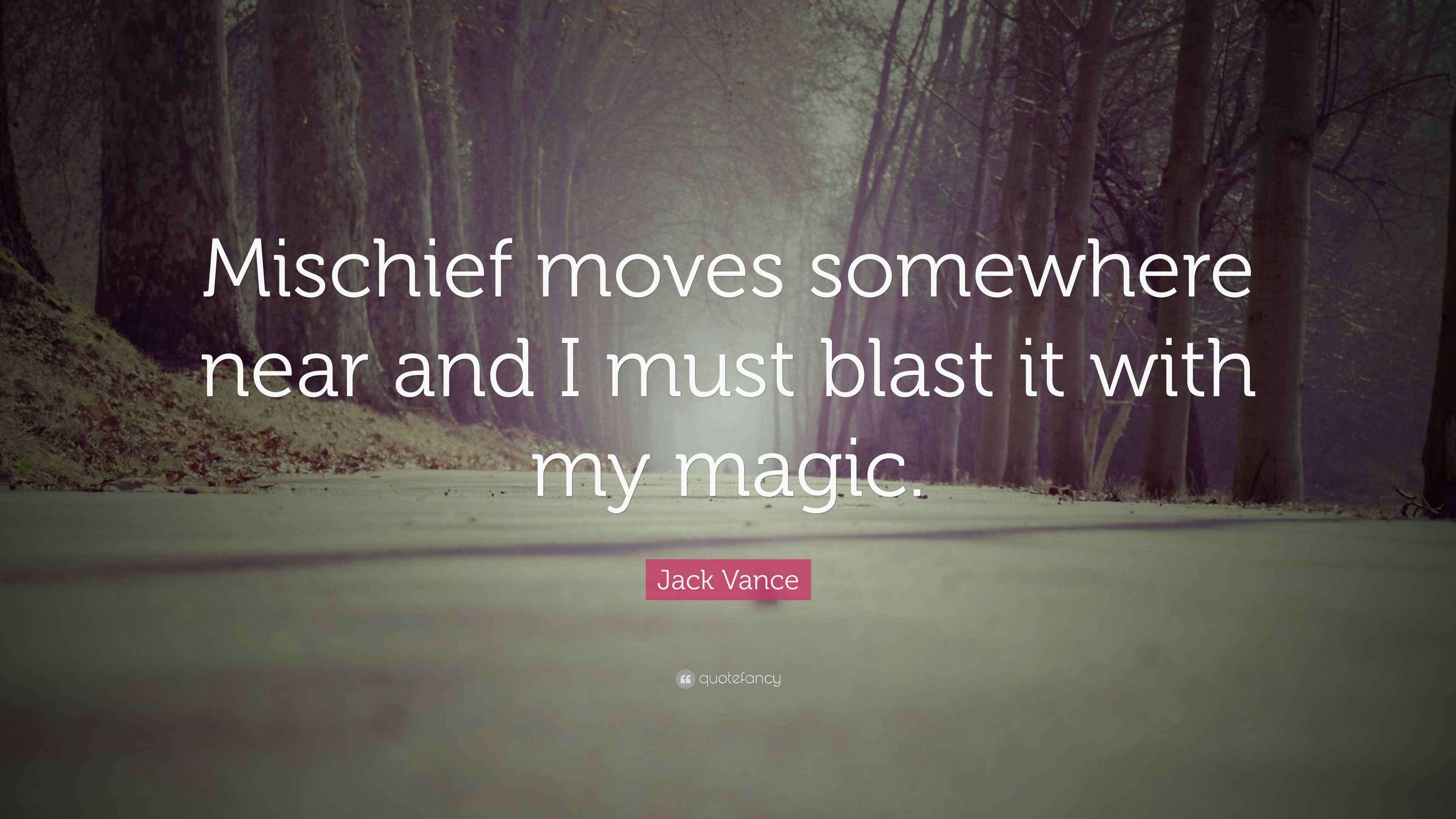 Jack Vance Quote: “Mischief moves somewhere near and I must blast it ...