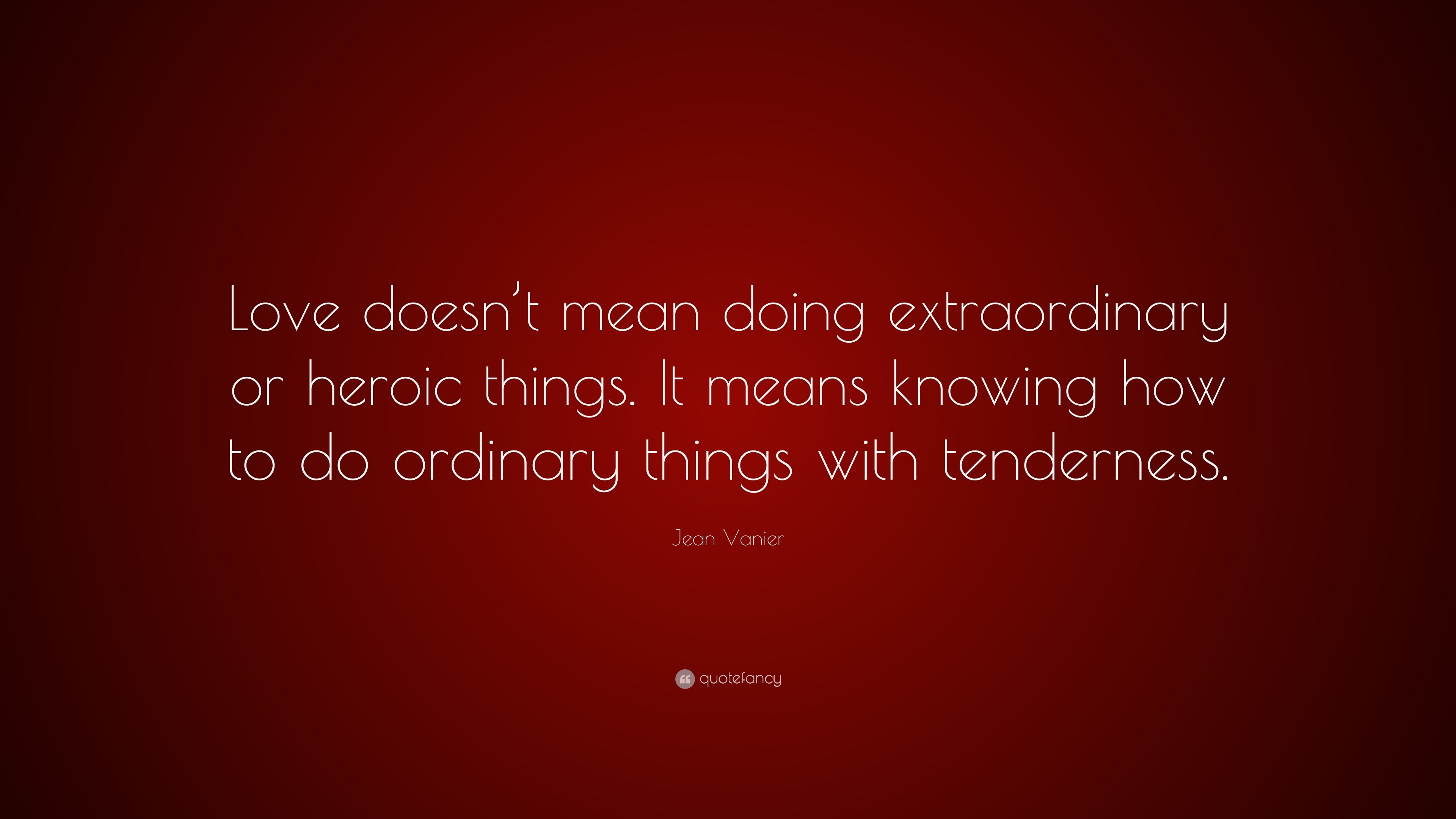 Jean Vanier Quote: “Love doesn’t mean doing extraordinary or heroic ...