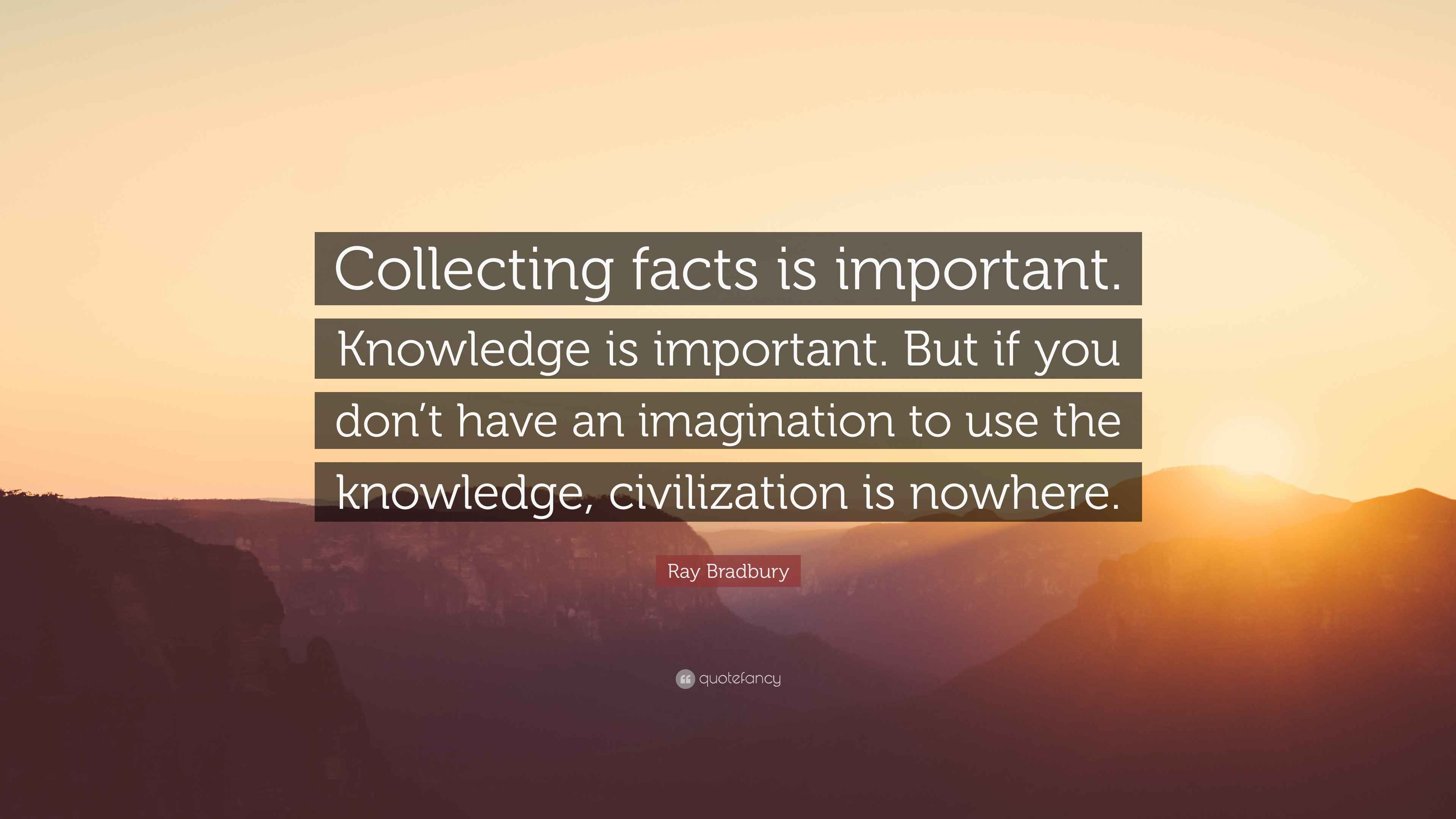 Ray Bradbury Quote: “Collecting facts is important. Knowledge is ...