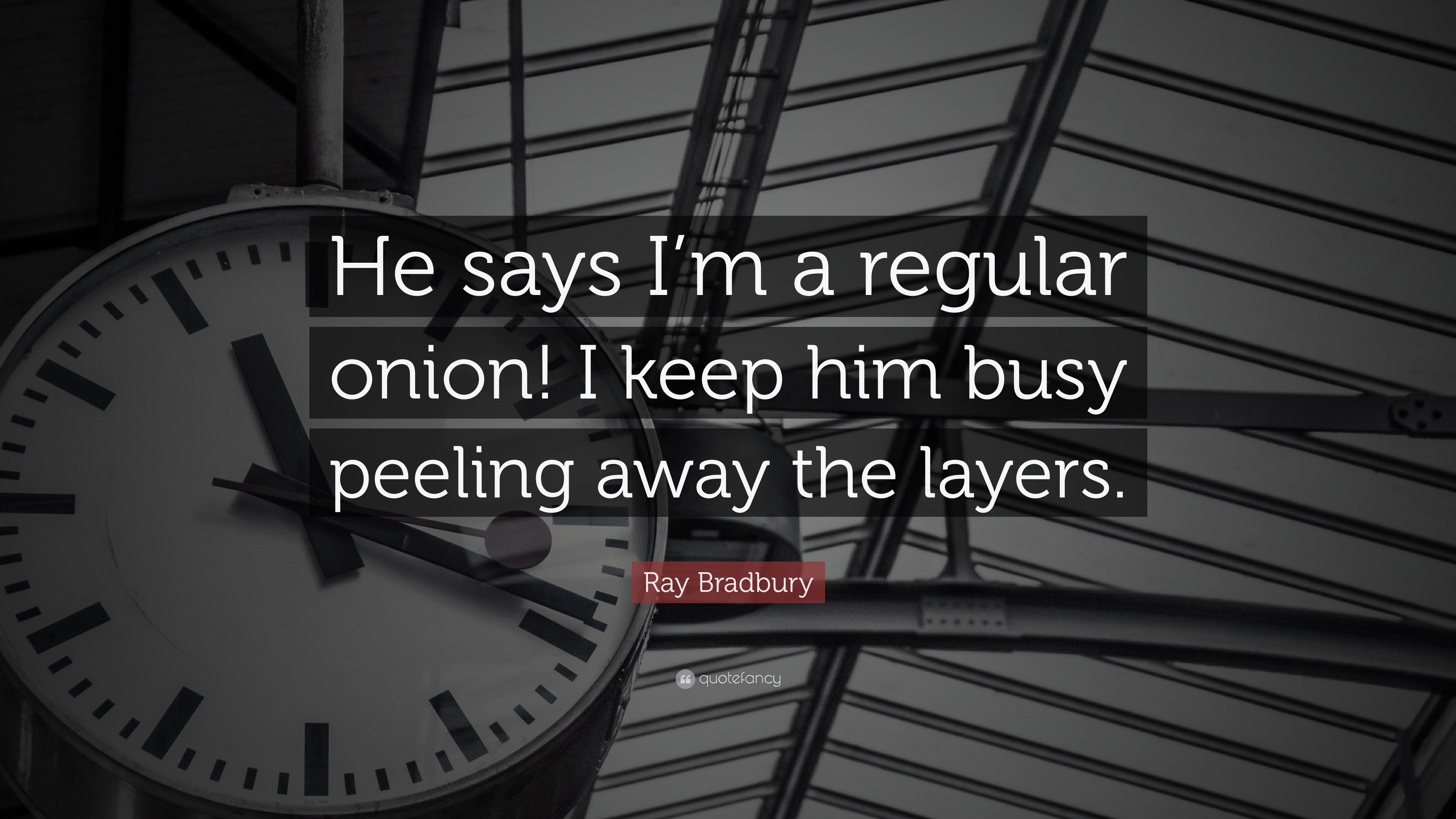 Ray Bradbury Quote: “He says I’m a regular onion! I keep him busy ...