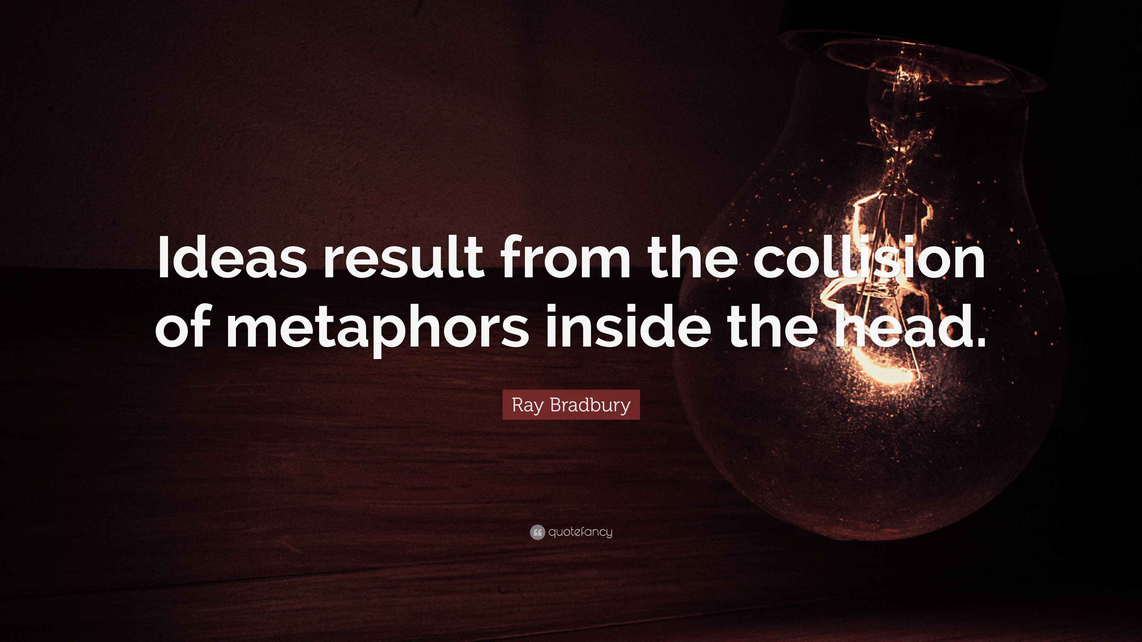 Ray Bradbury Quote: “Ideas result from the collision of metaphors ...