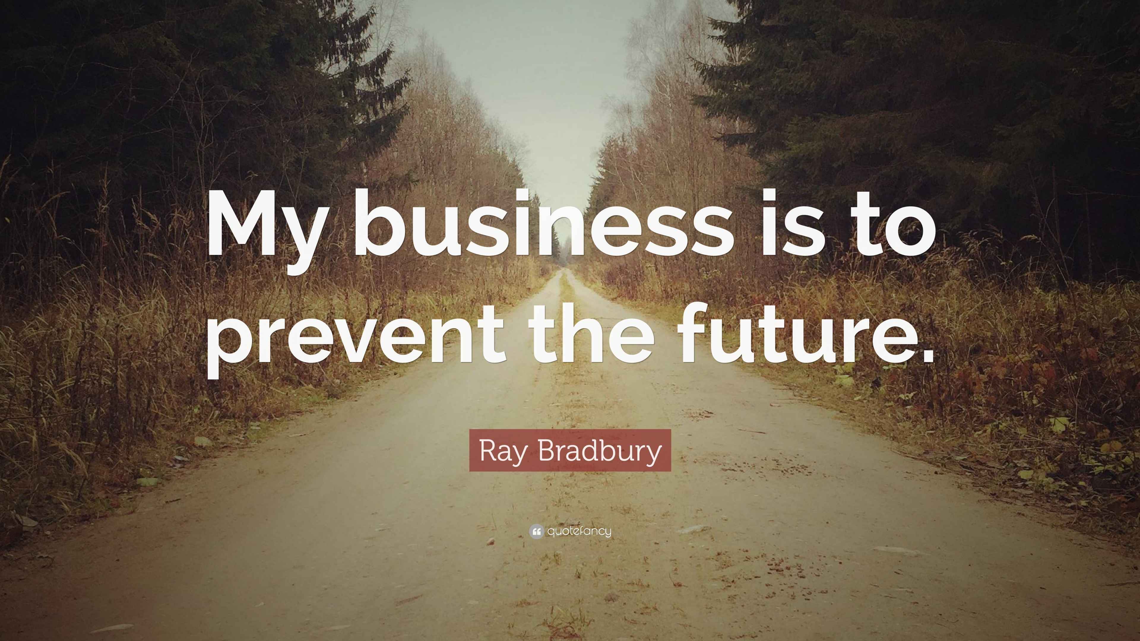 Ray Bradbury Quote: “My business is to prevent the future.”