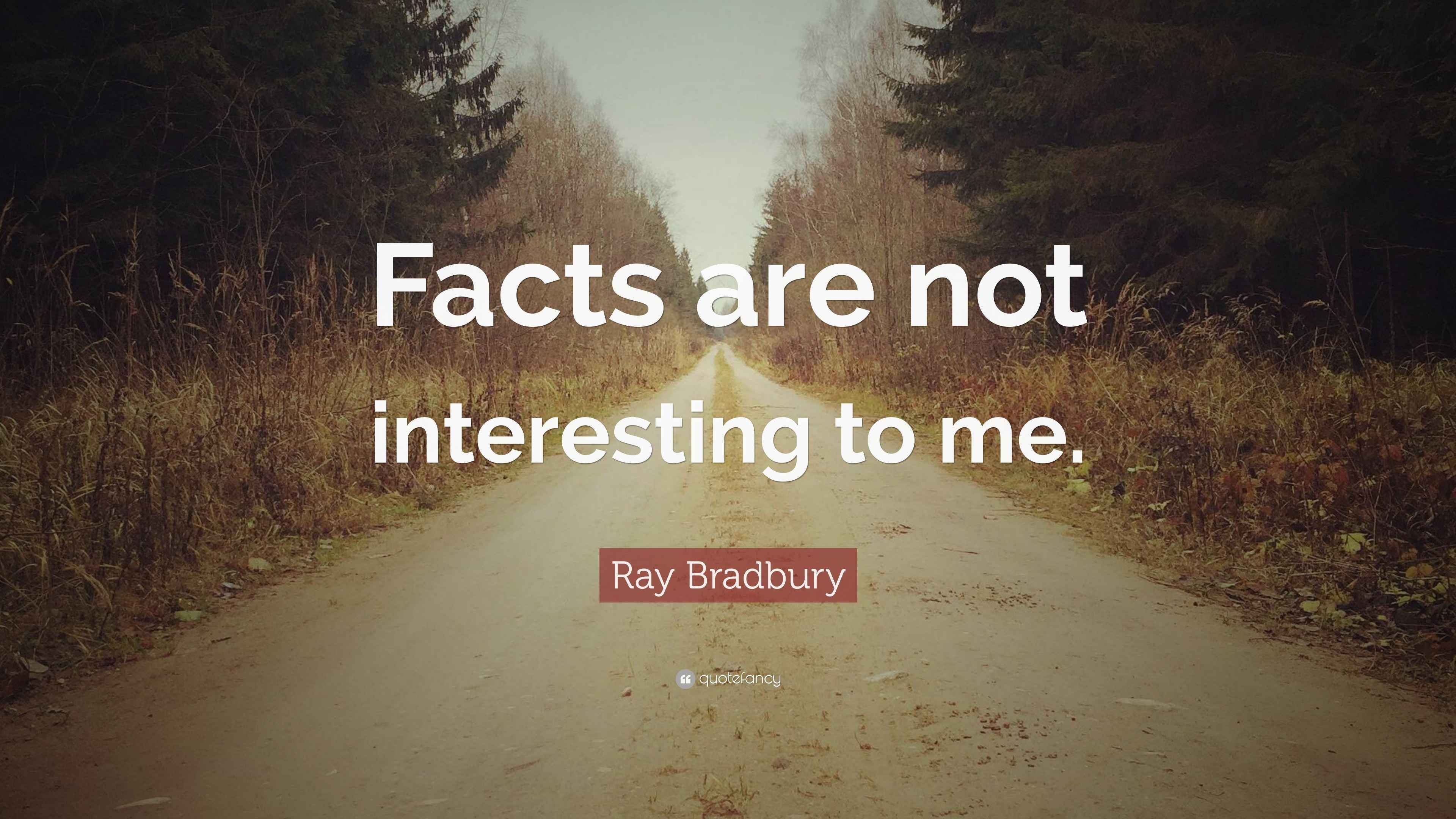 Ray Bradbury Quote: “Facts are not interesting to me.”