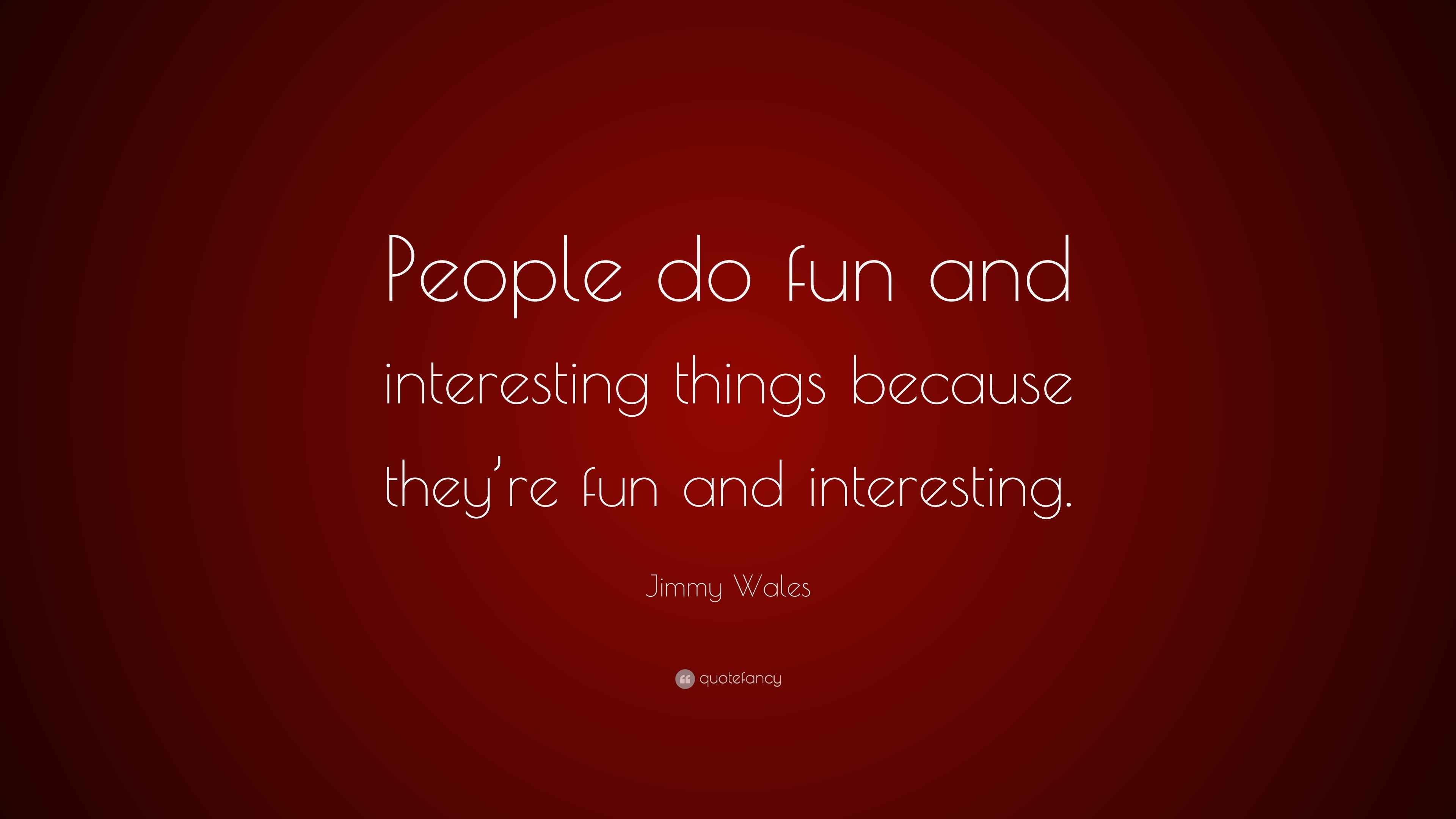 Jimmy Wales Quote: “People do fun and interesting things because they ...