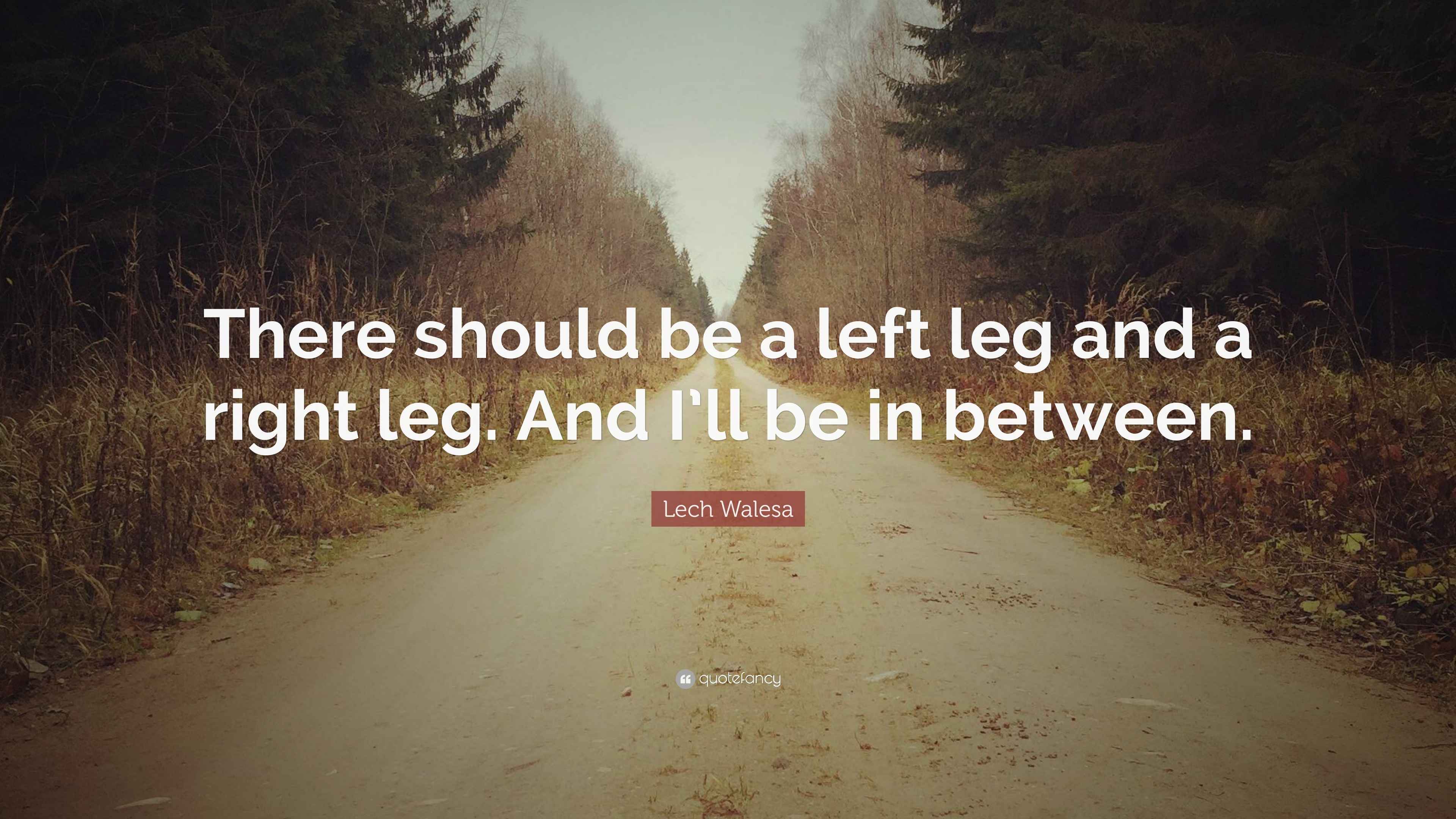 Lech Walesa Quote: “There should be a left leg and a right leg. And I ...