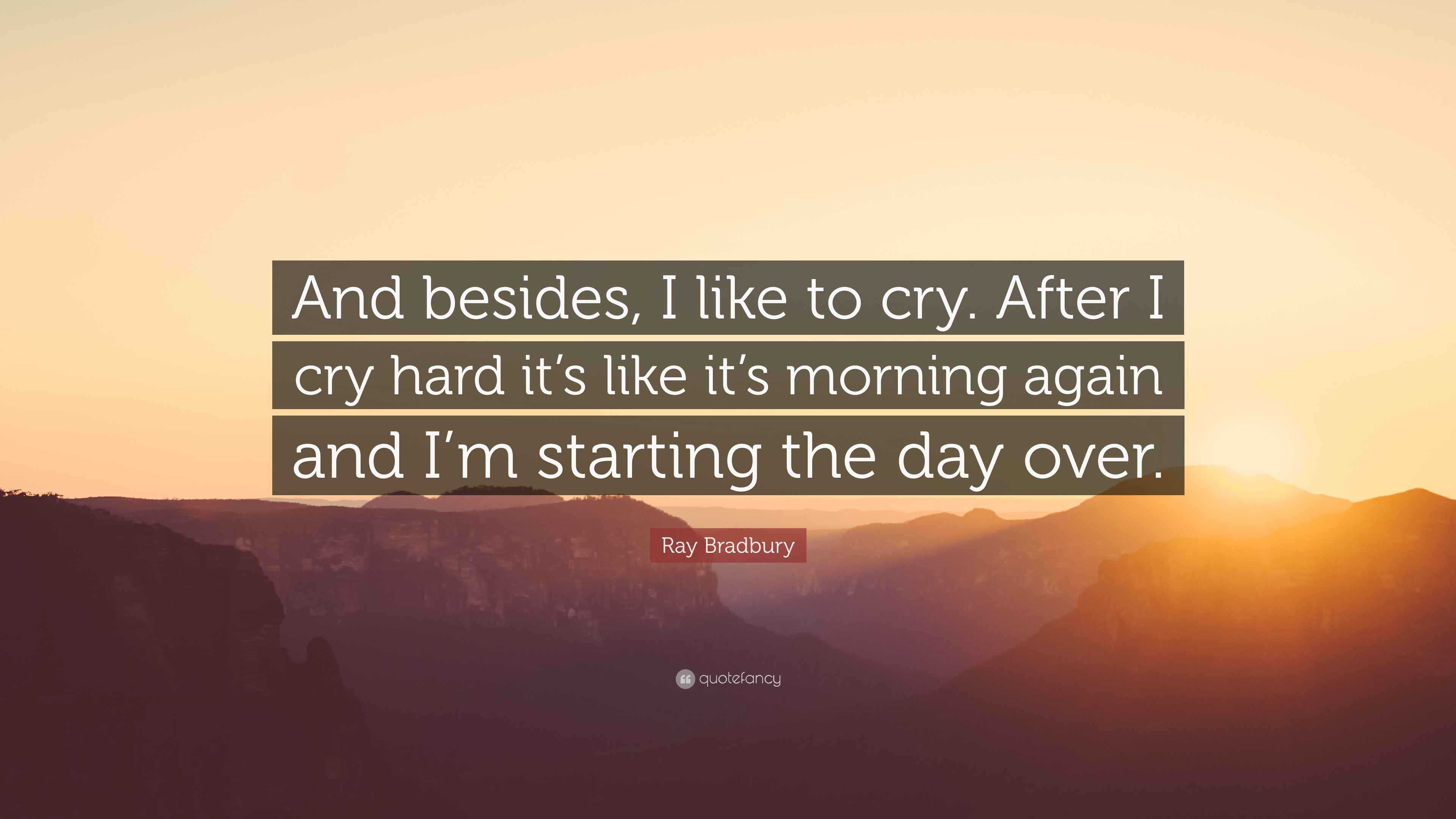Ray Bradbury Quote: “And besides, I like to cry. After I cry hard it’s ...