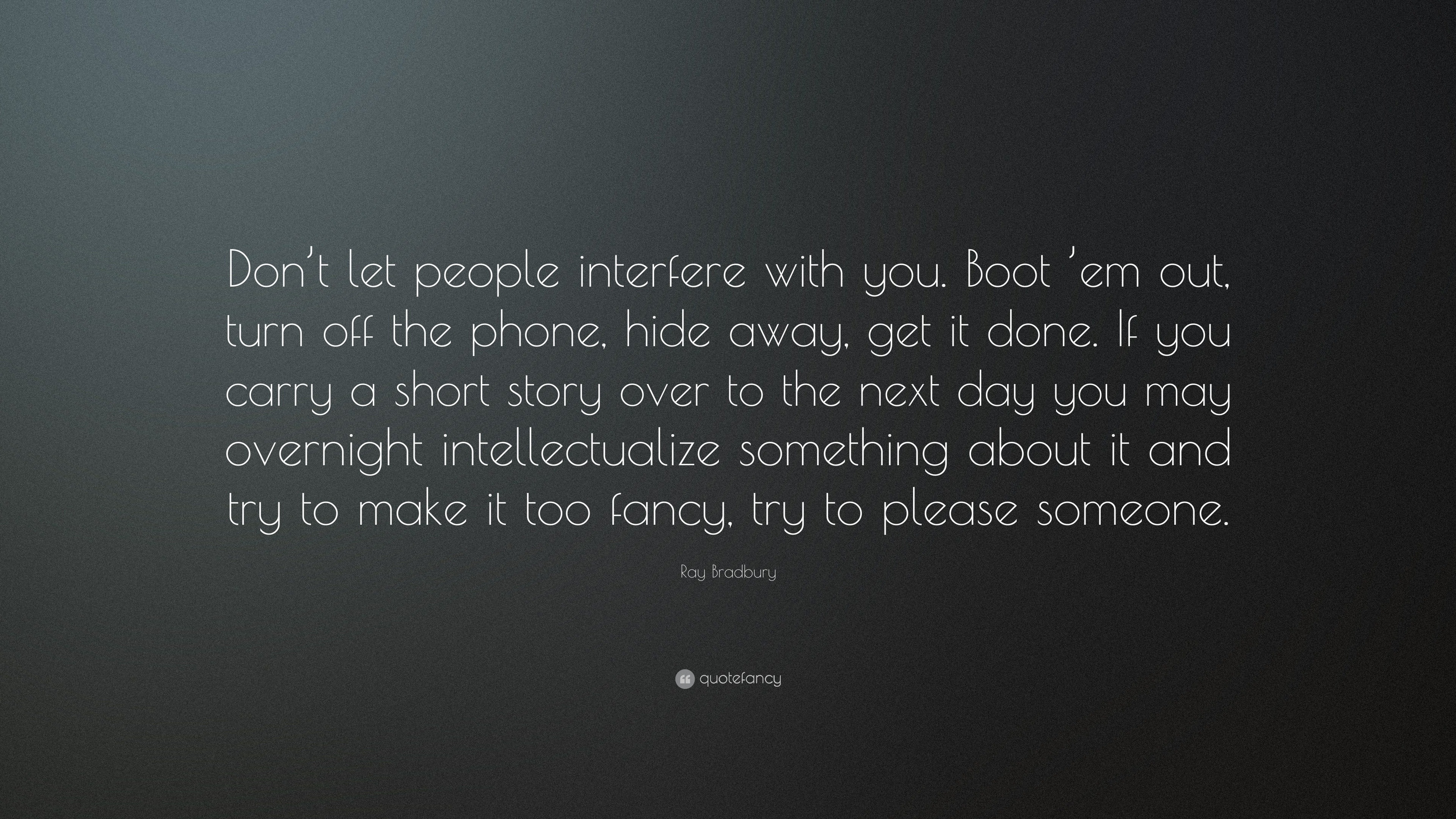 Ray Bradbury Quote: “Don’t let people interfere with you. Boot ’em out ...