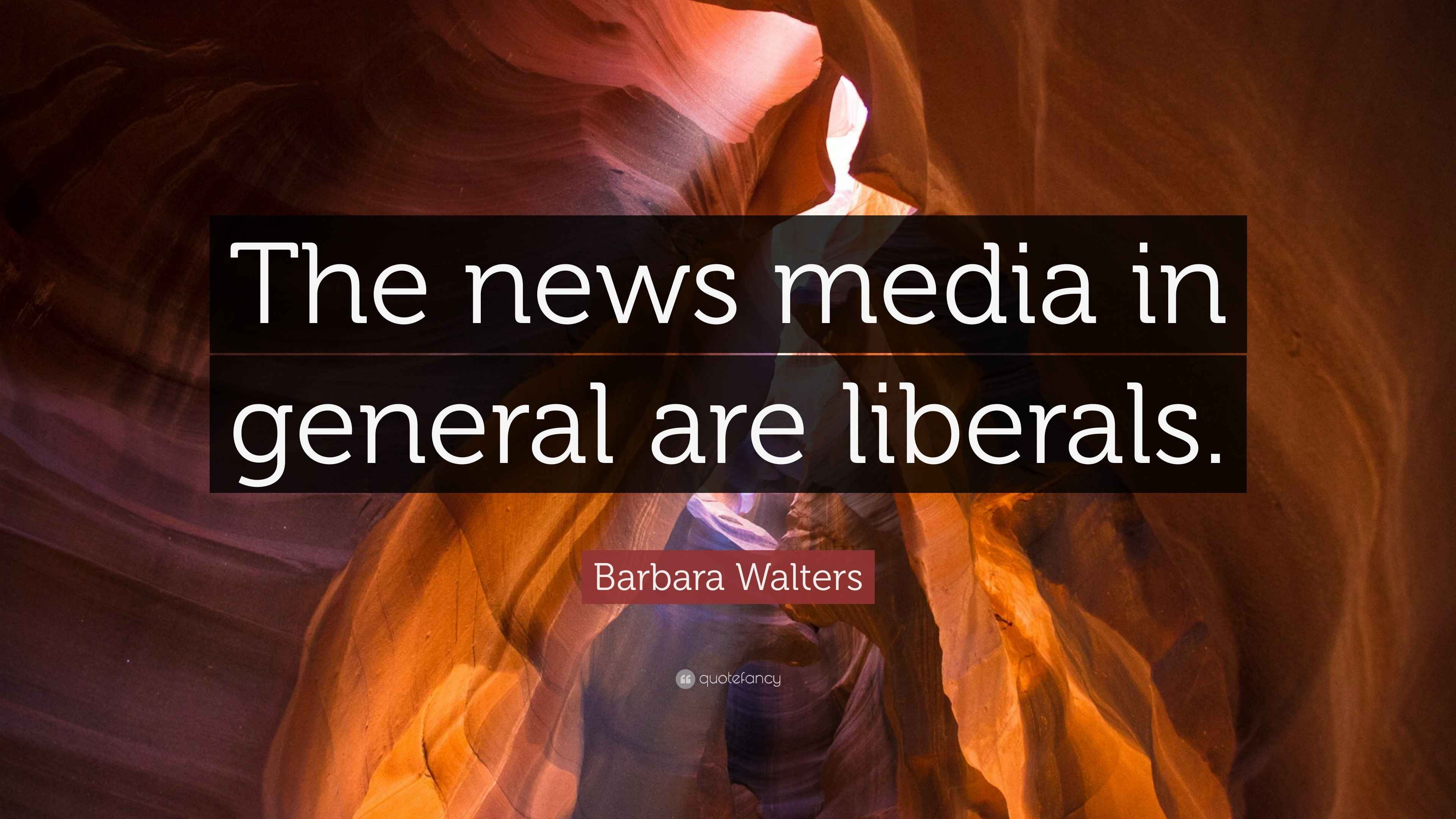 Barbara Walters Quote: “The news media in general are liberals.”