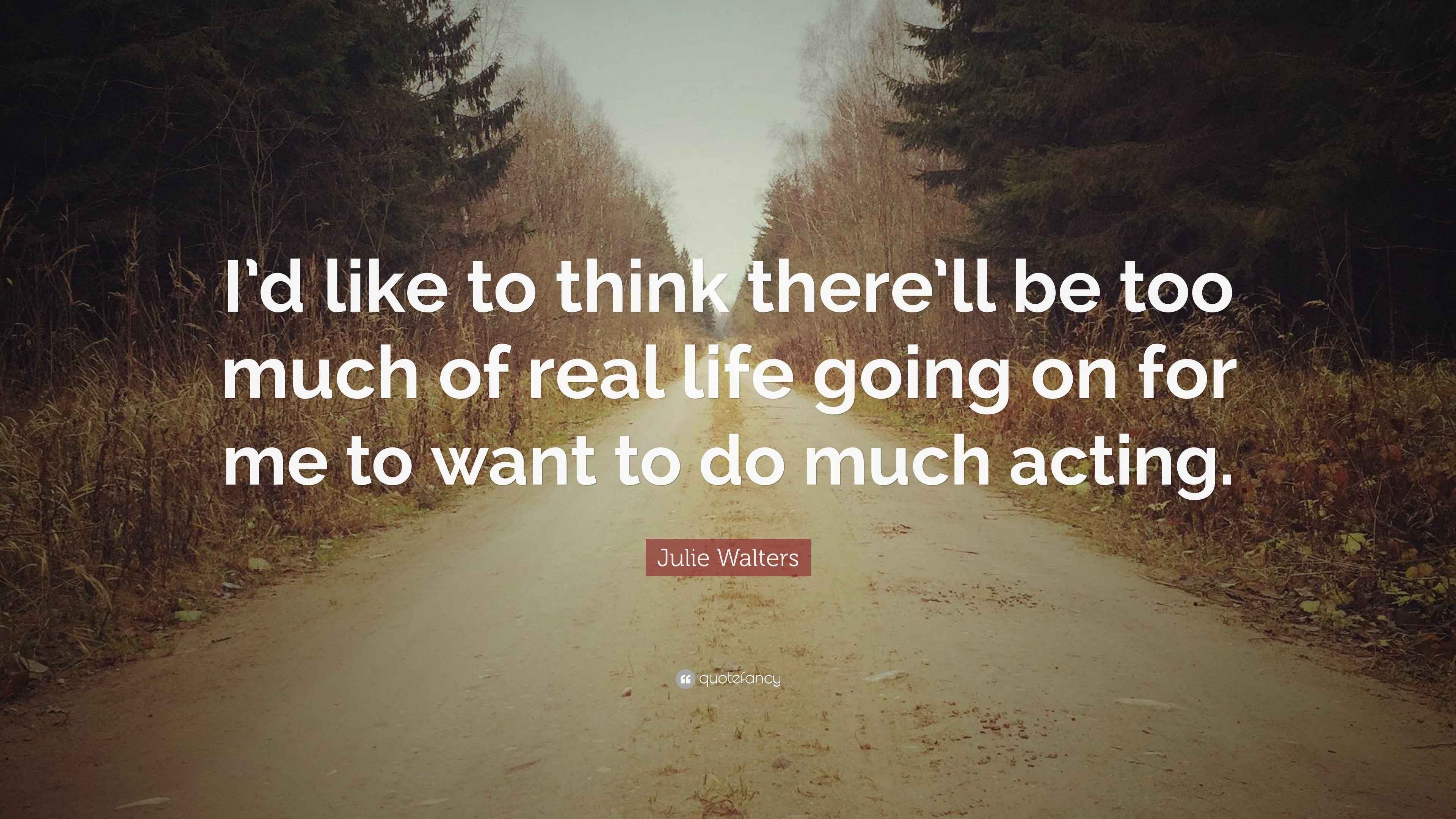 Julie Walters Quote: “I’d like to think there’ll be too much of real ...